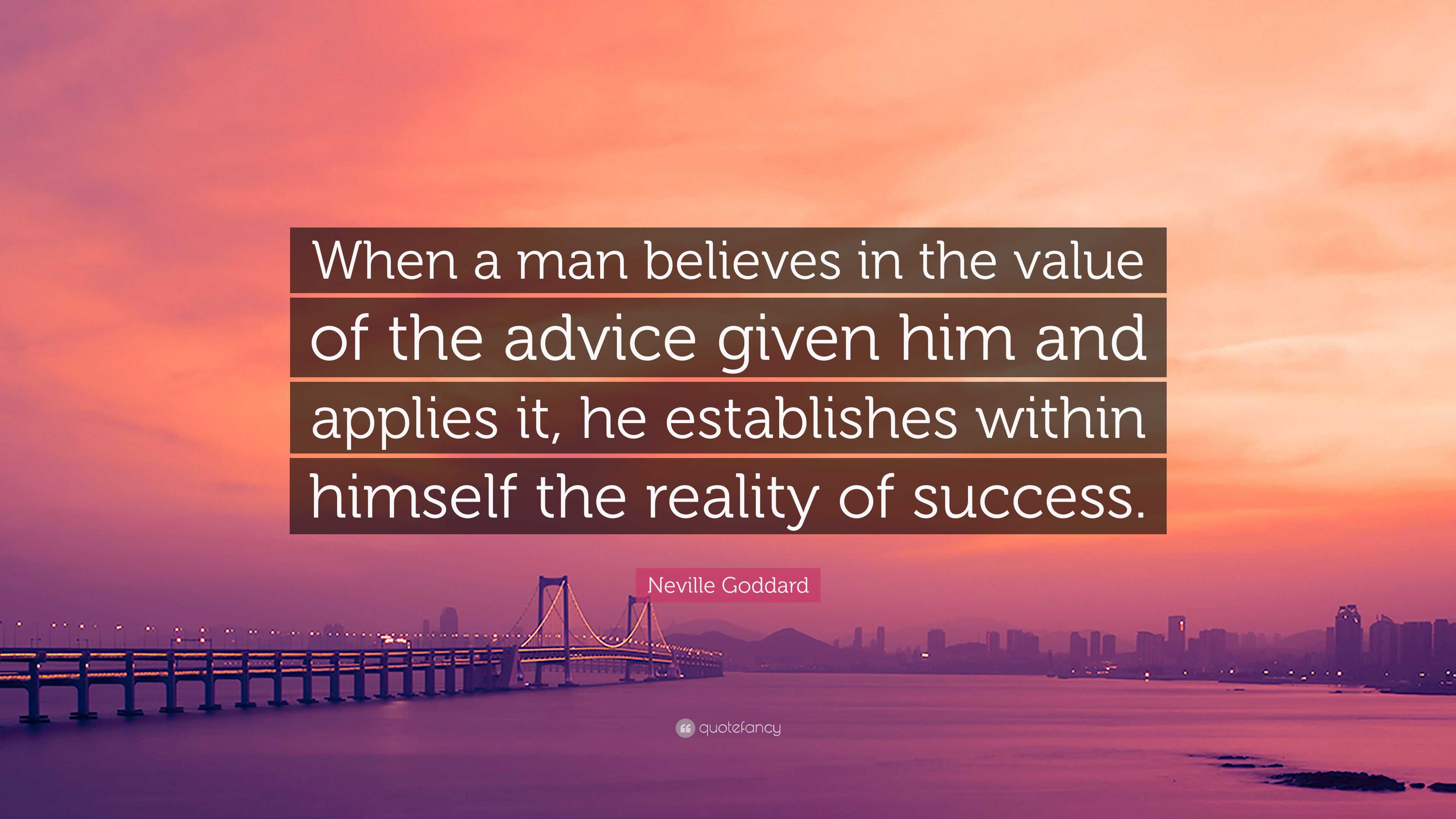 Neville Goddard Quote: “When a man believes in the value of the advice ...