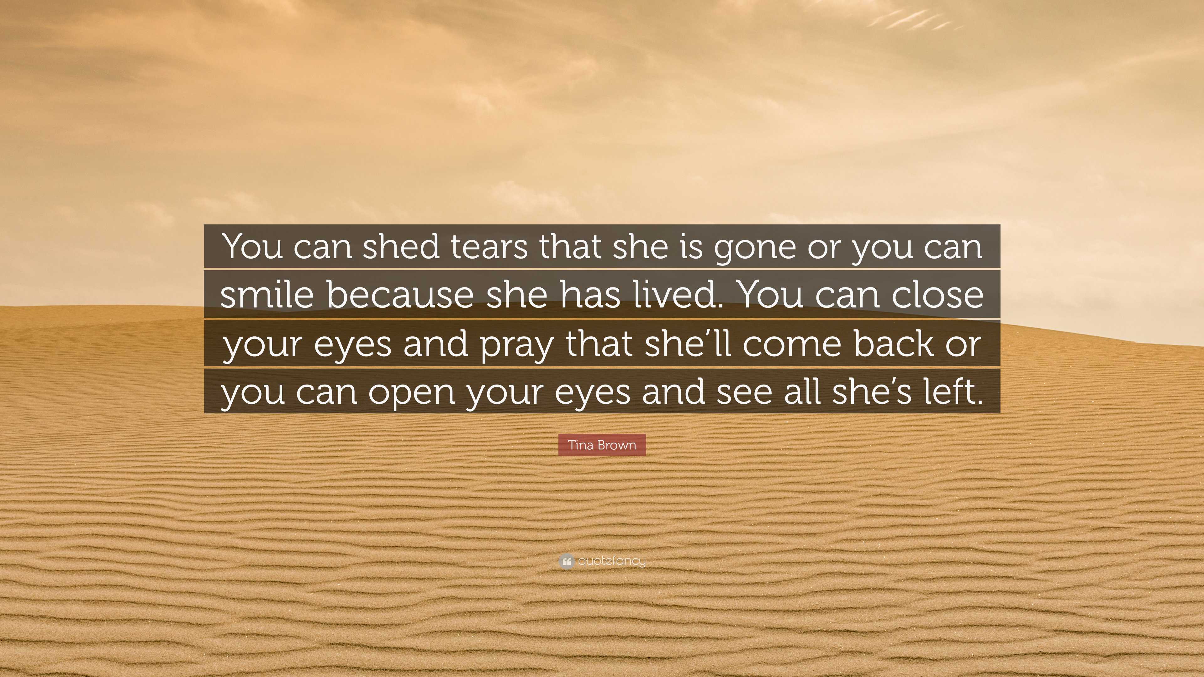 Tina Brown Quote: “You can shed tears that she is gone or you can smile ...