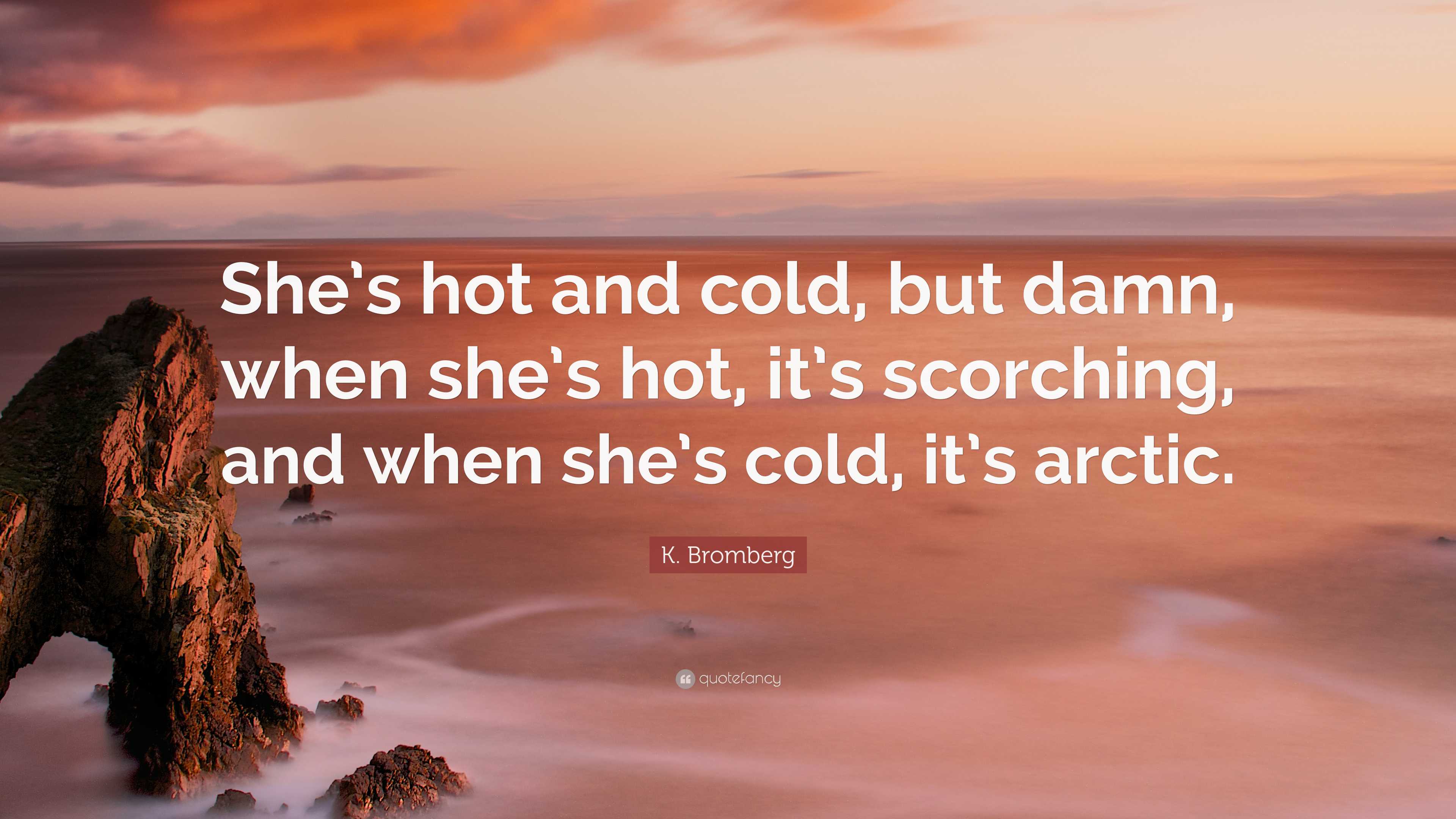 K. Bromberg Quote: “She’s hot and cold, but damn, when she’s hot, it’s ...