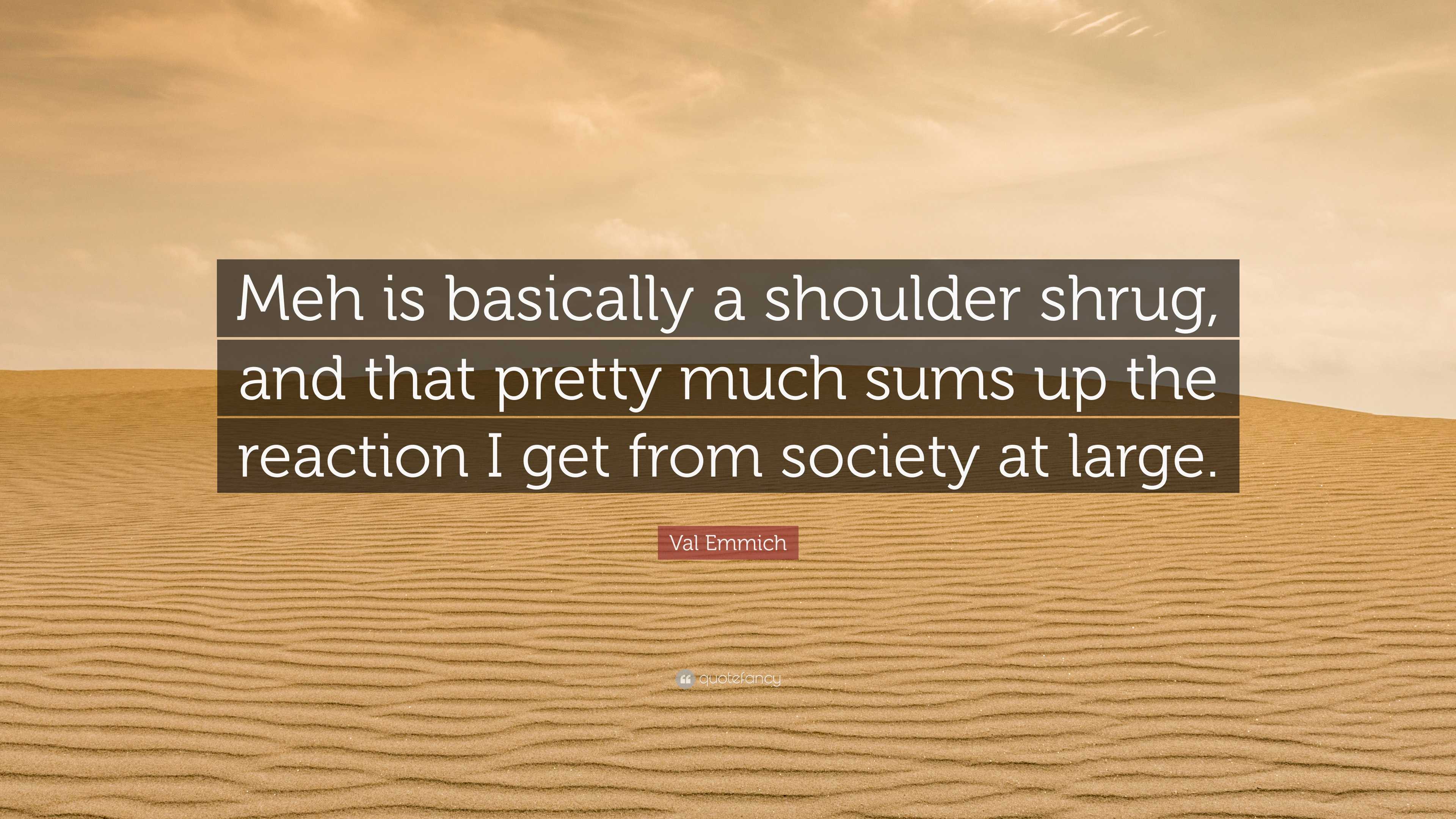 Val Emmich Quote: “Meh is basically a shoulder shrug, and that pretty ...