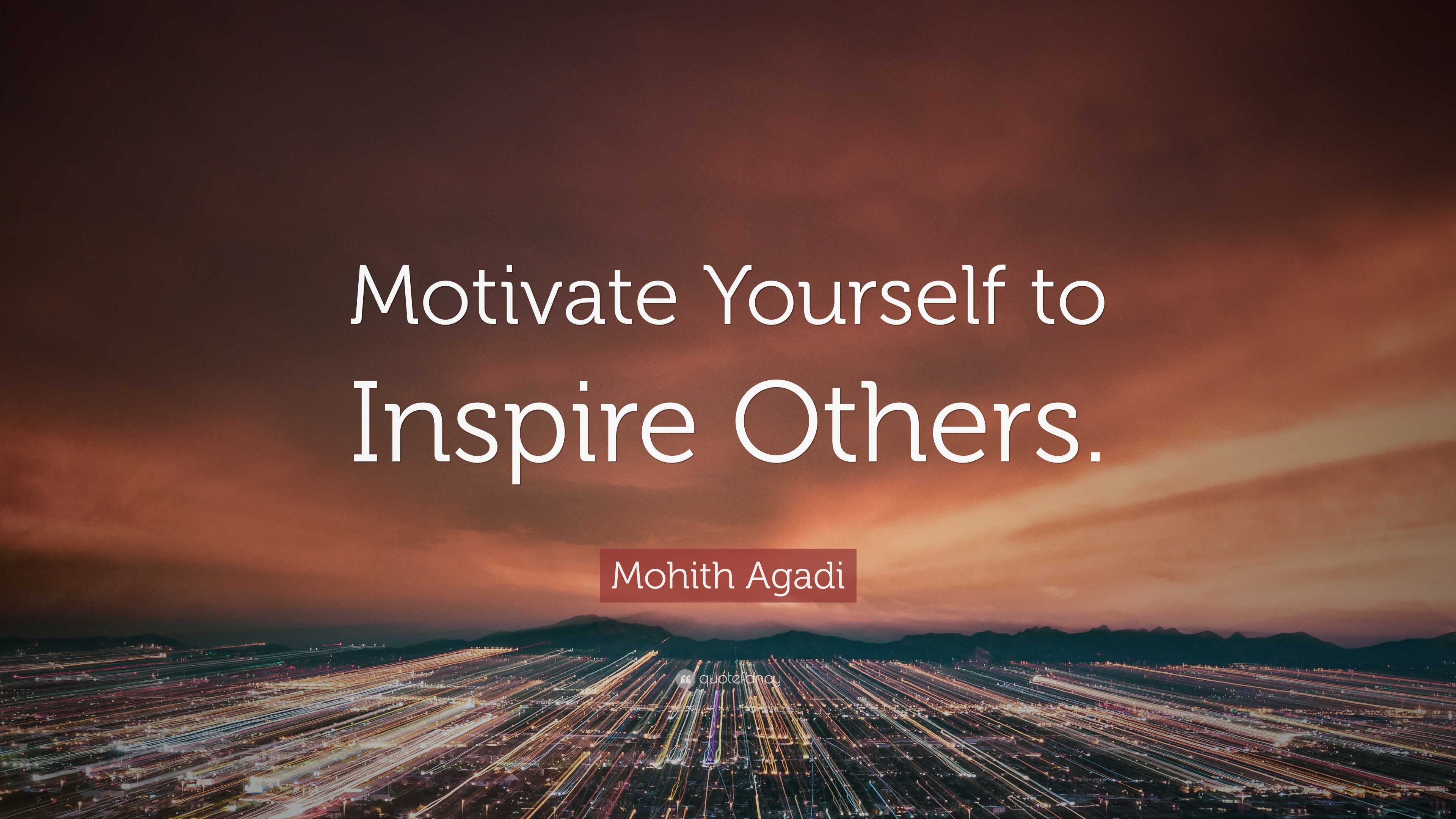 Mohith Agadi Quote: “Motivate Yourself to Inspire Others.”