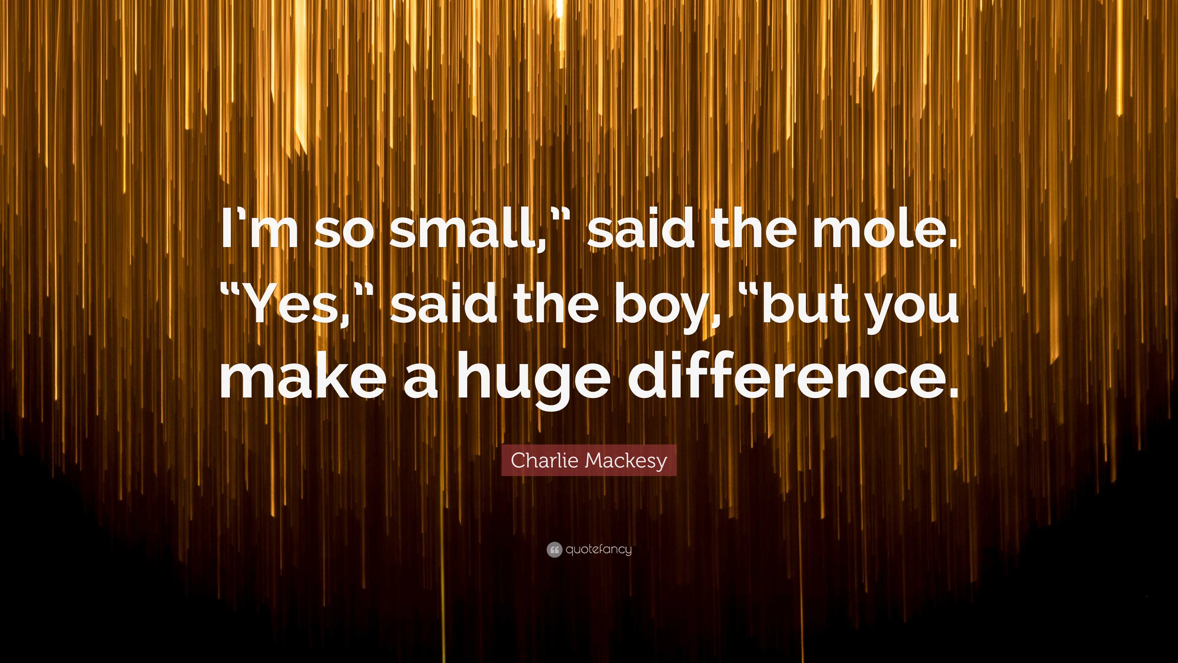 Charlie Mackesy Quote: “I’m so small,” said the mole. “Yes,” said the ...