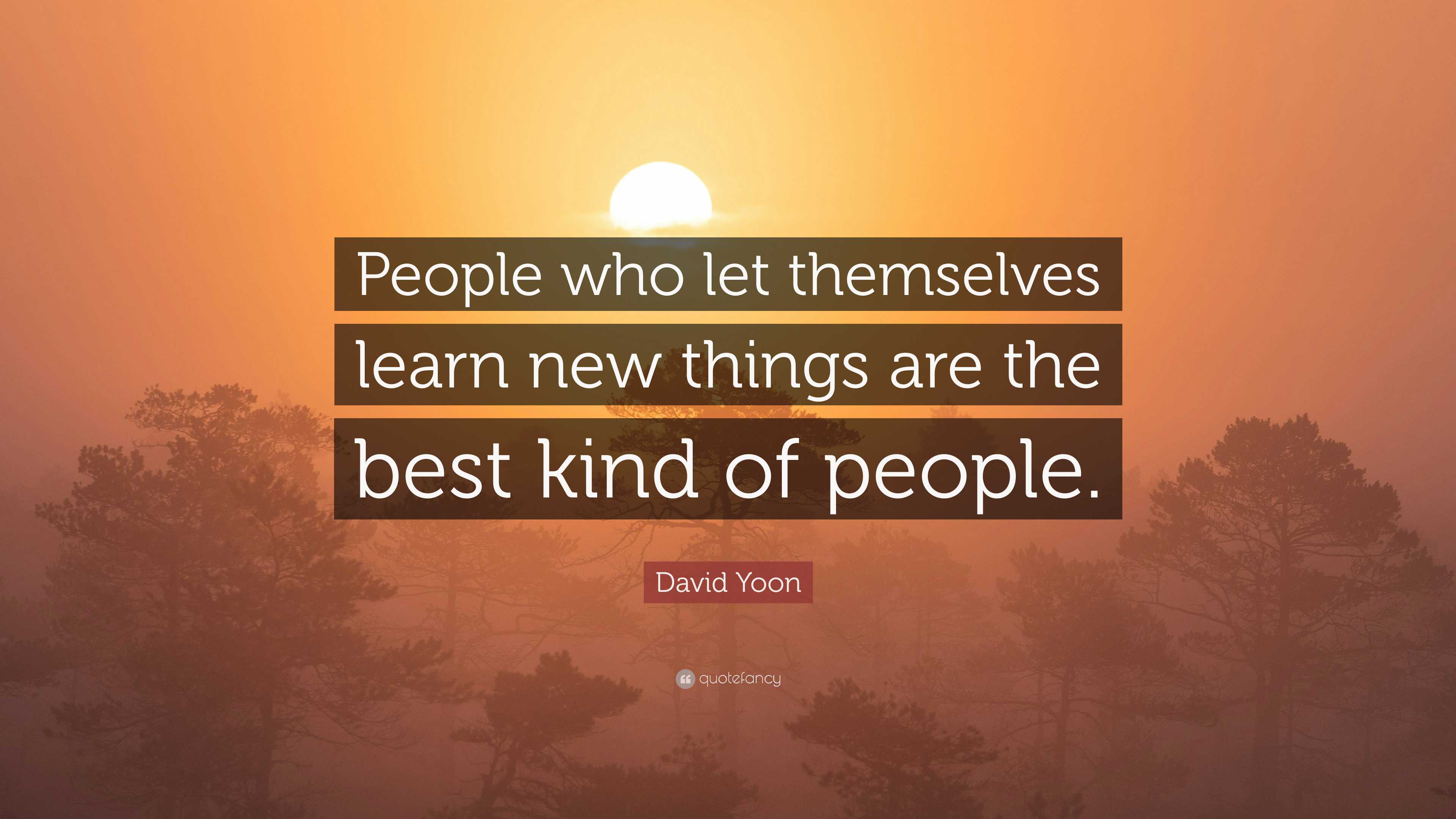 David Yoon Quote: “People who let themselves learn new things are the ...