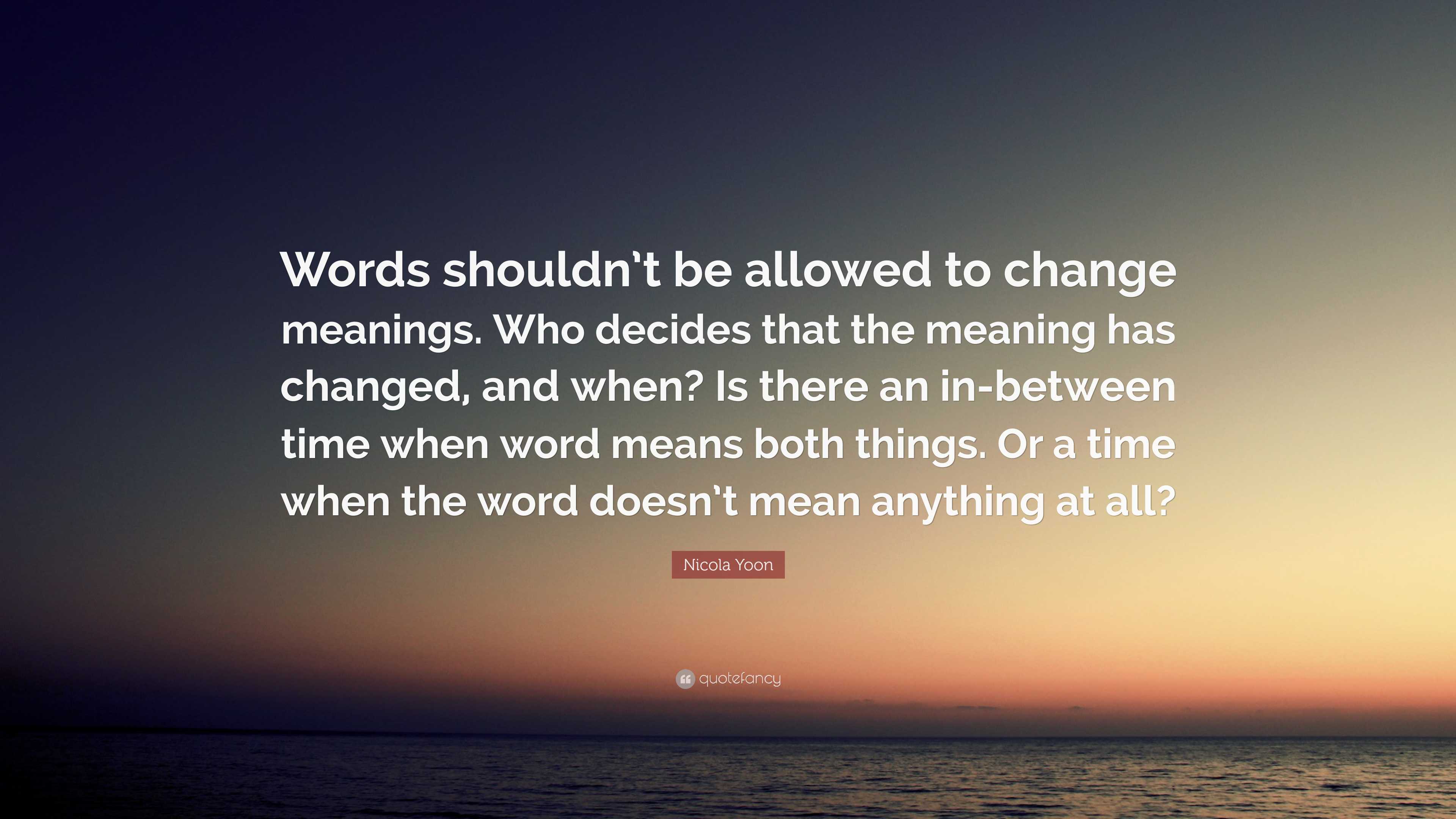 Nicola Yoon Quote: “Words shouldn’t be allowed to change meanings. Who ...