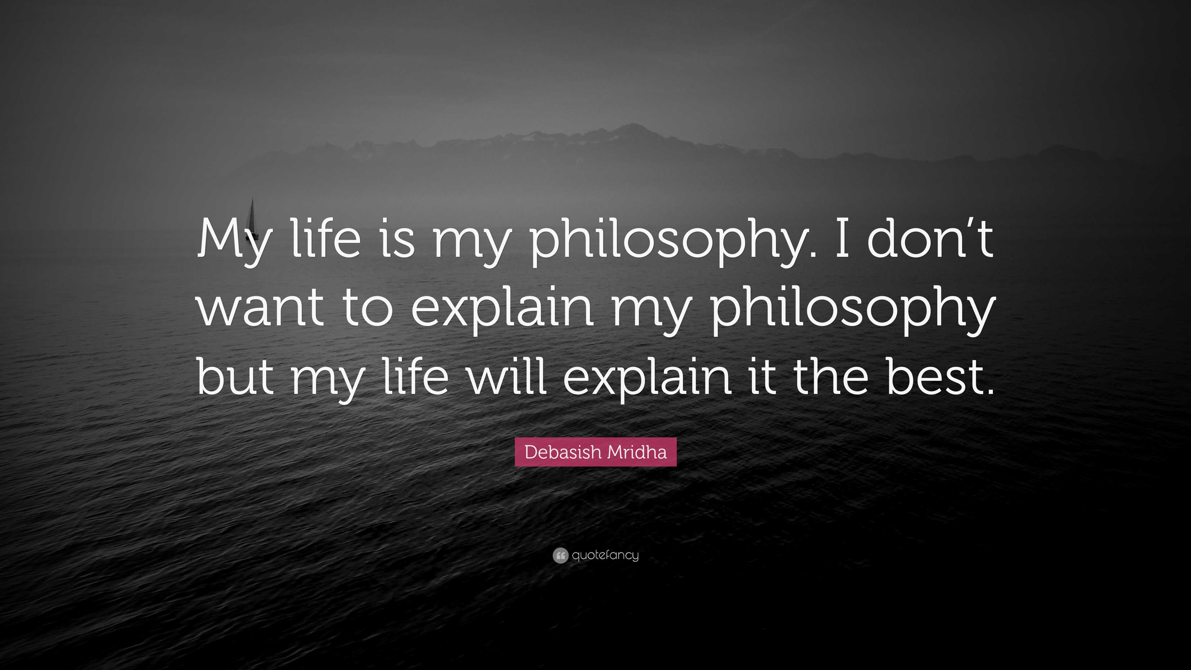 Debasish Mridha Quote: “My life is my philosophy. I don’t want to ...