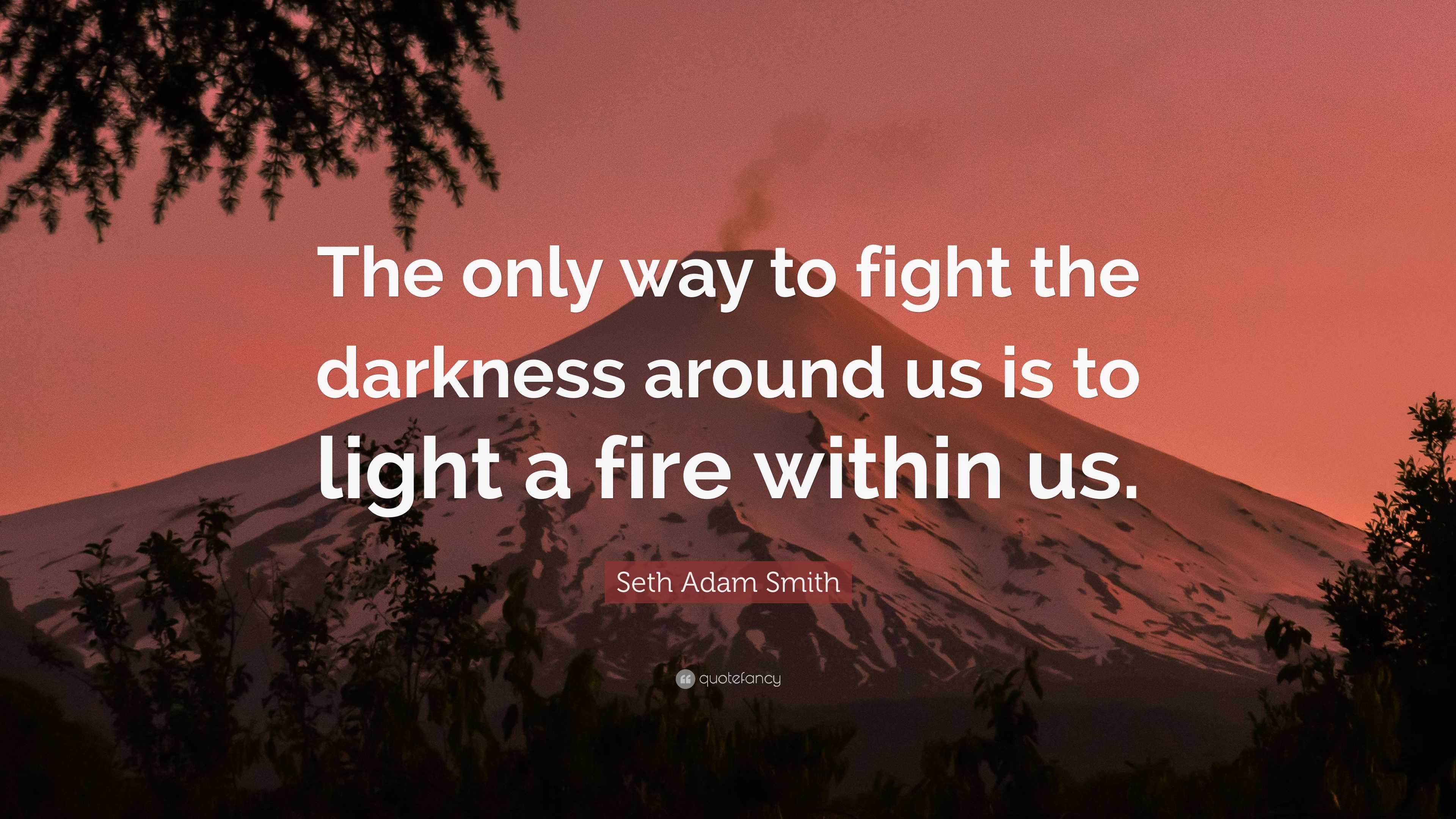 Seth Adam Smith Quote: “The only way to fight the darkness around us is ...