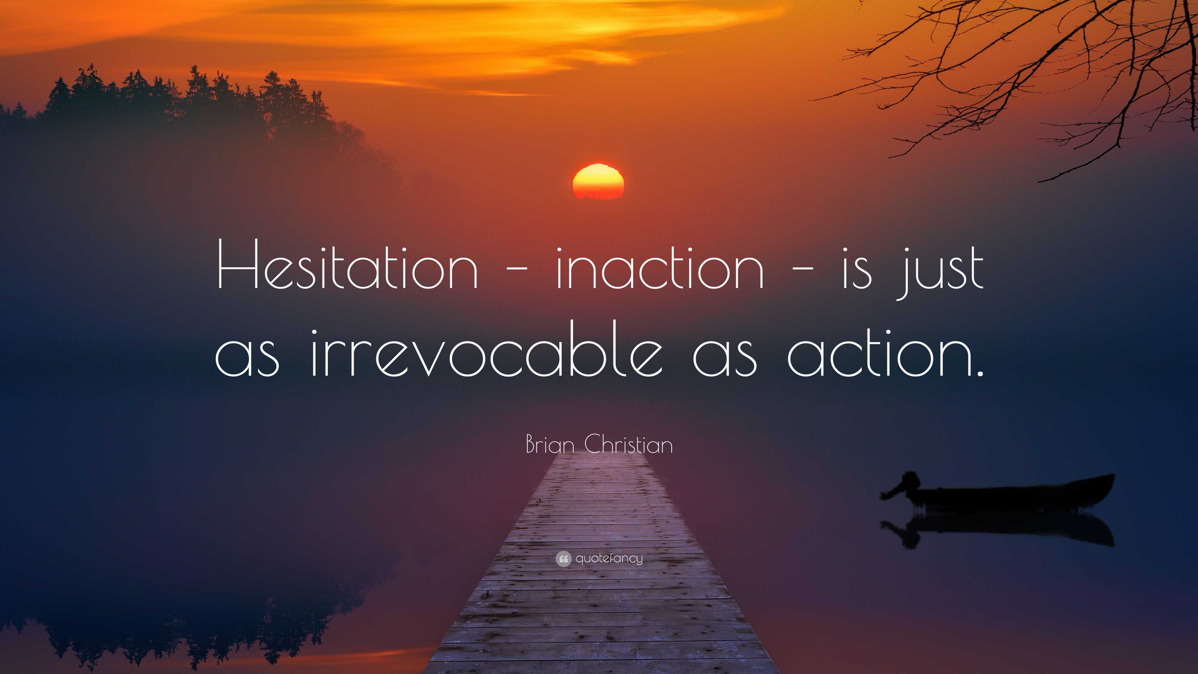Brian Christian Quote: “Hesitation – inaction – is just as irrevocable ...