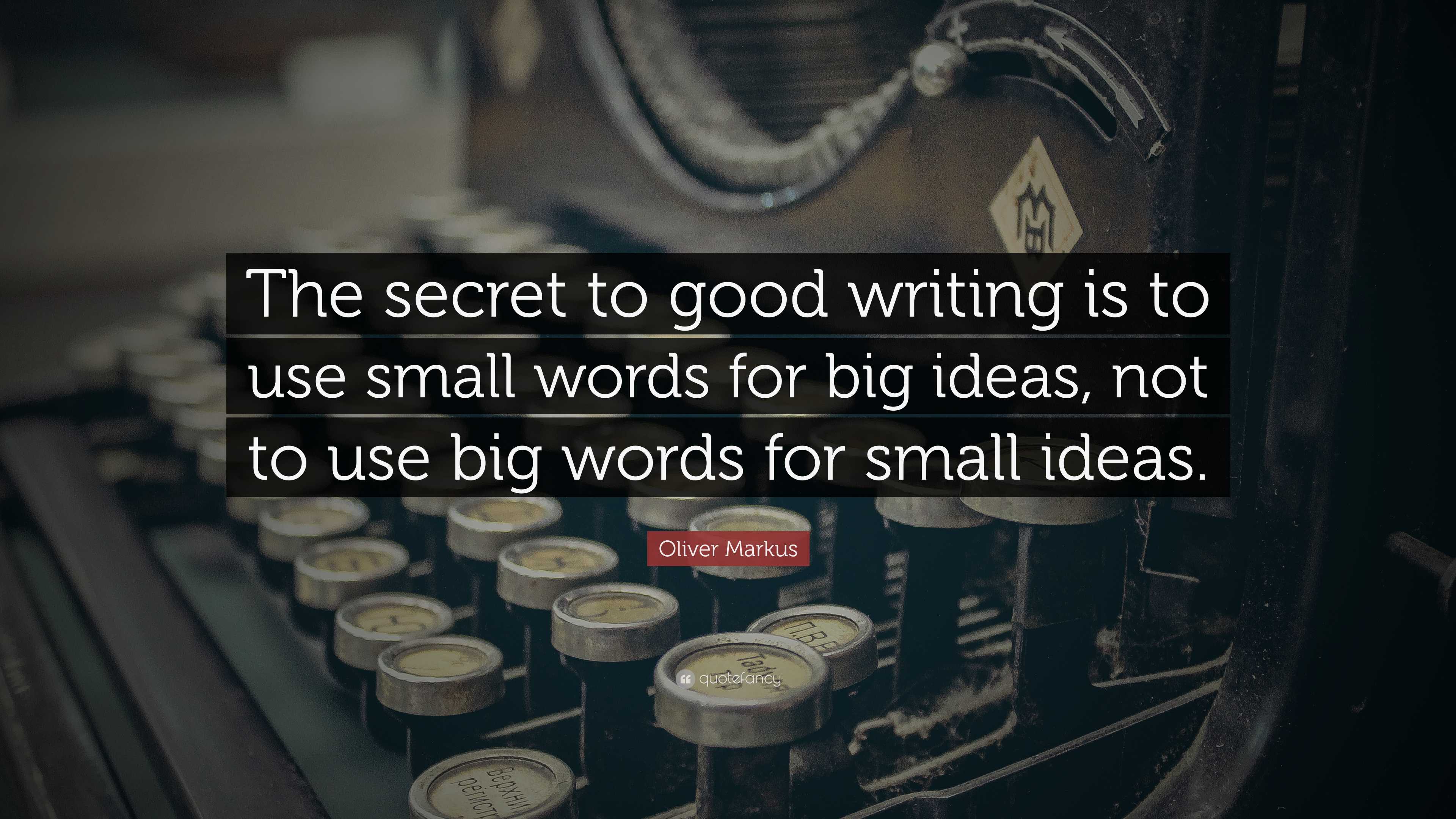 Oliver Markus Quote: “The secret to good writing is to use small words ...