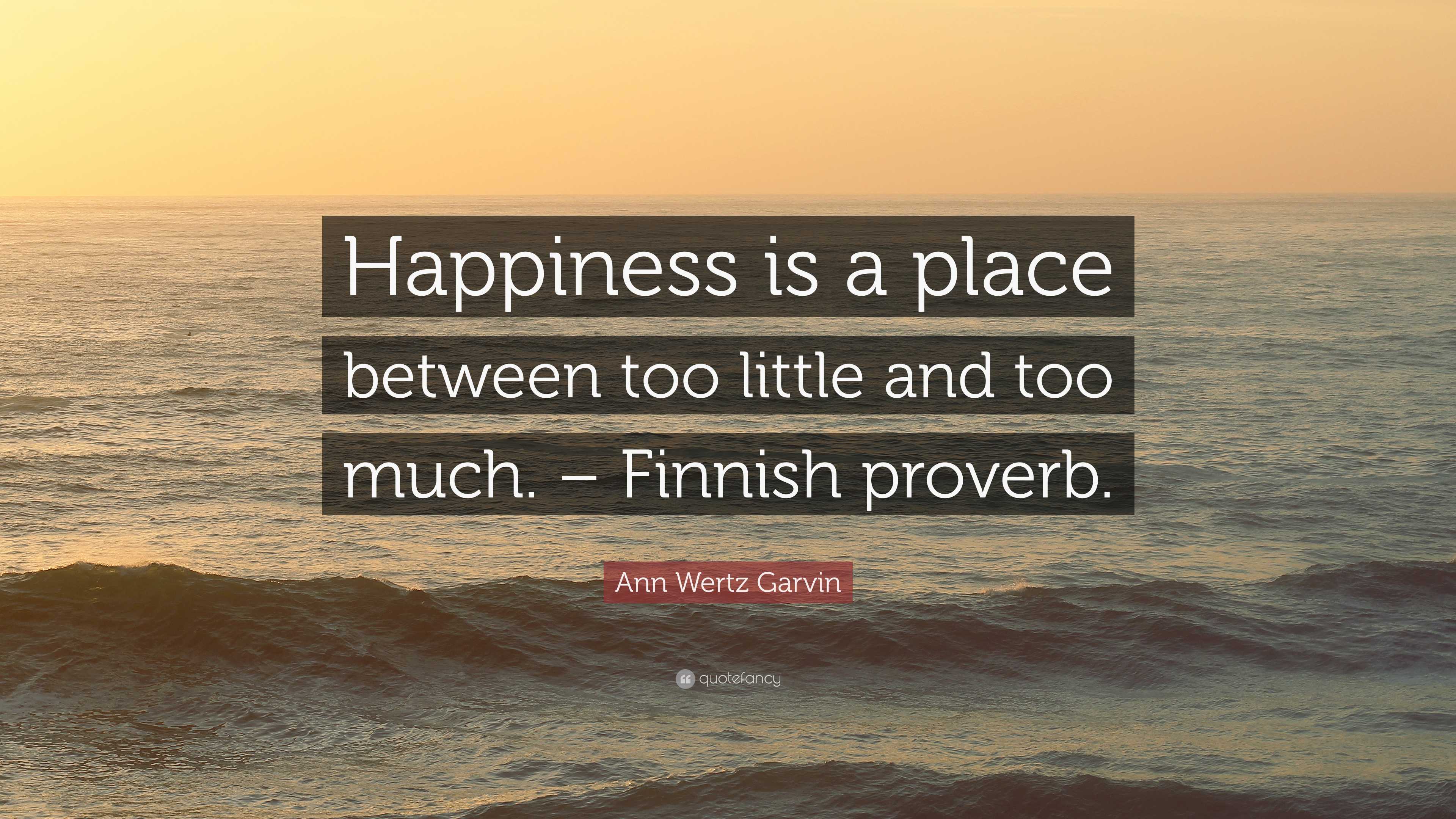 Ann Wertz Garvin Quote: “Happiness is a place between too little and ...