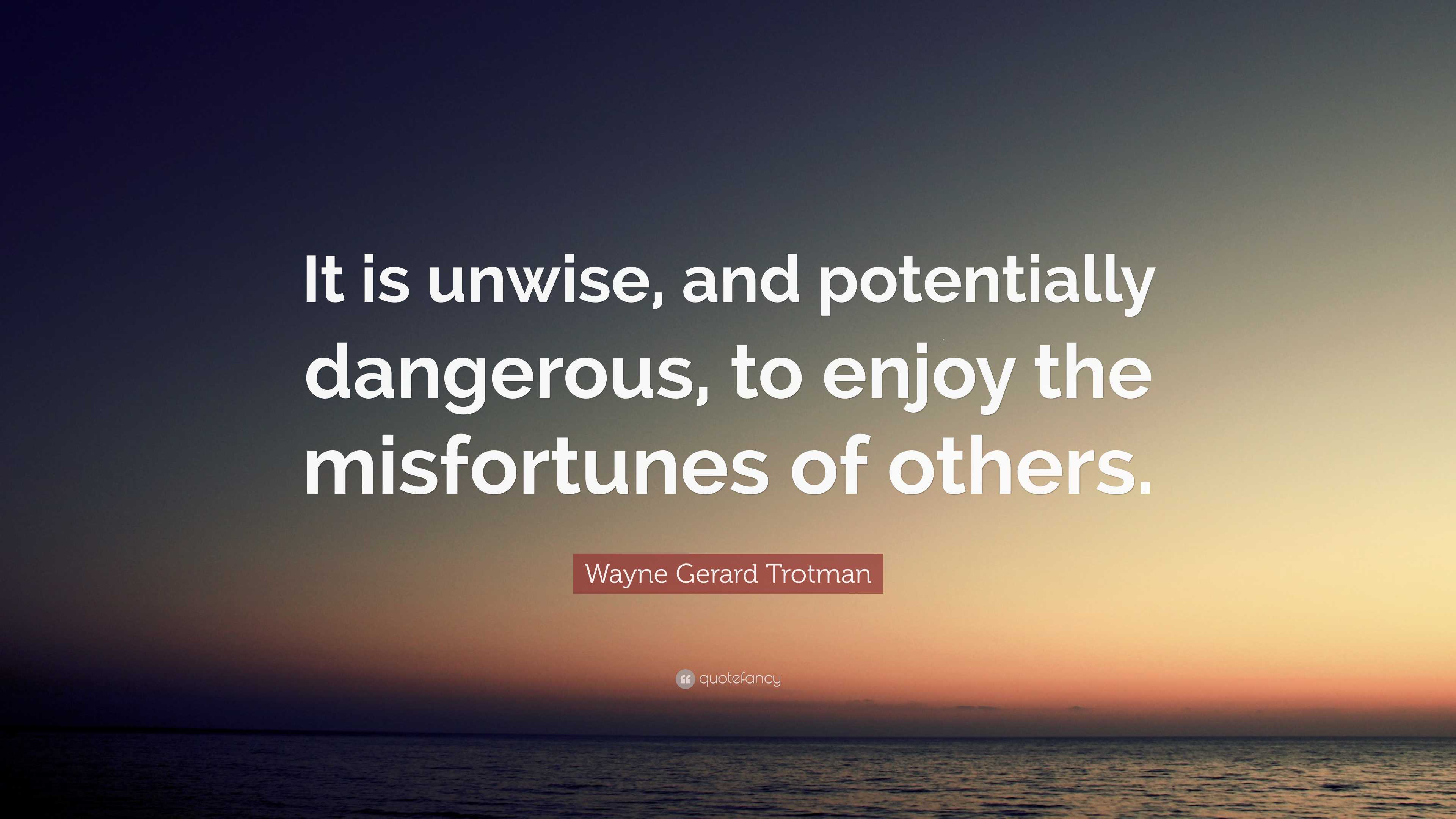 Wayne Gerard Trotman Quote: “It is unwise, and potentially dangerous ...