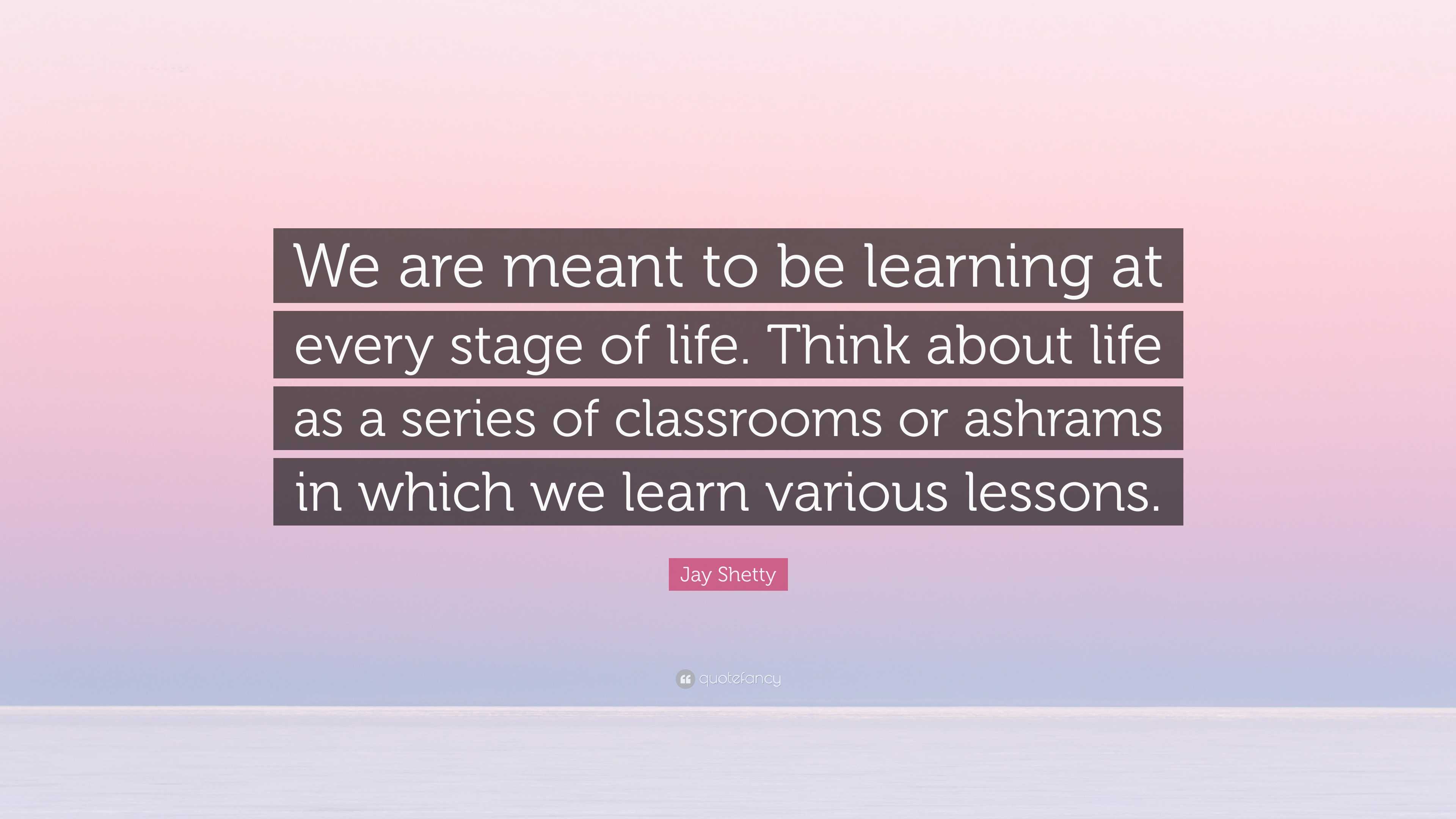 Jay Shetty Quote: “We are meant to be learning at every stage of life ...