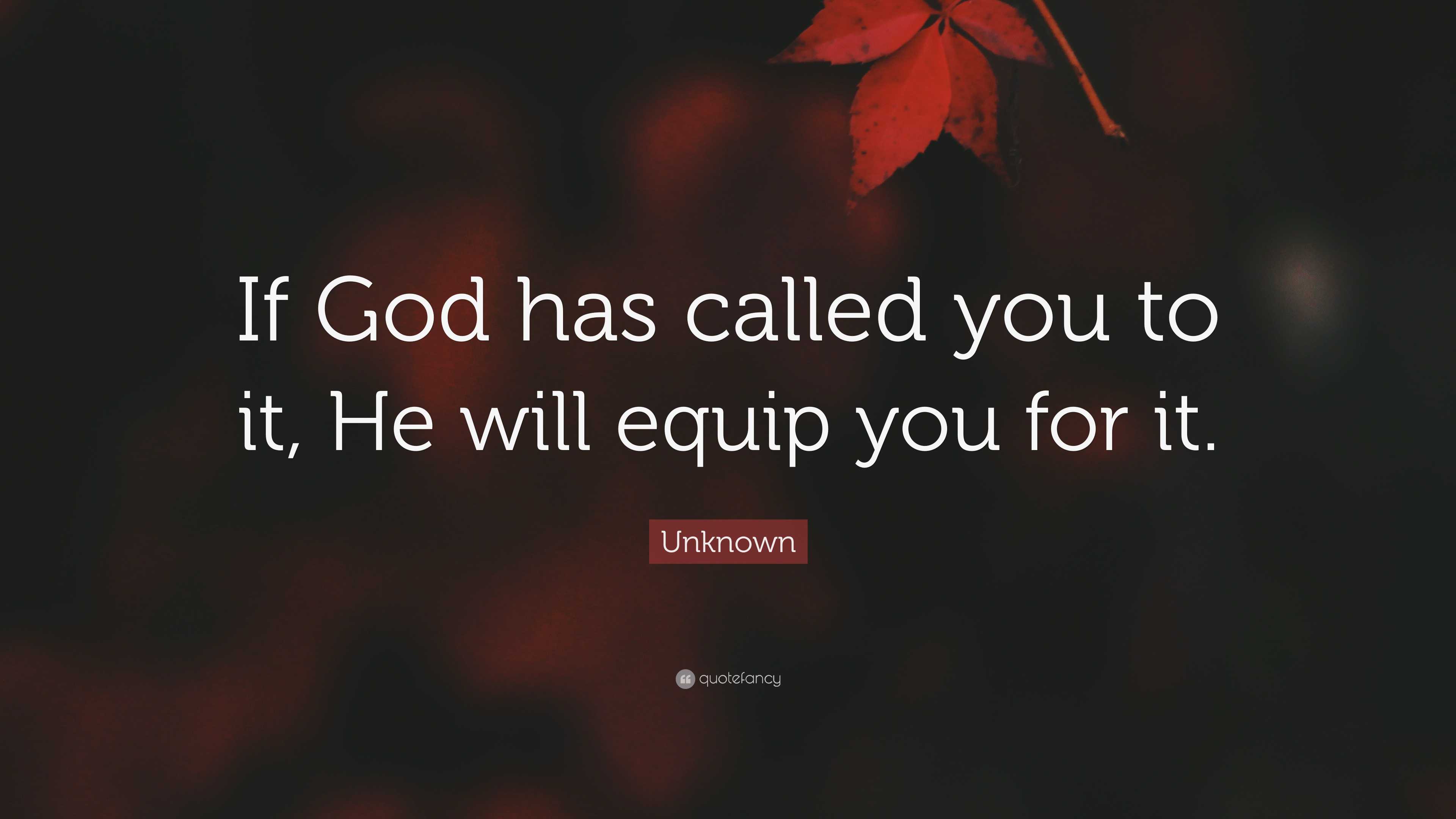 Unknown Quote: “If God has called you to it, He will equip you for it.”