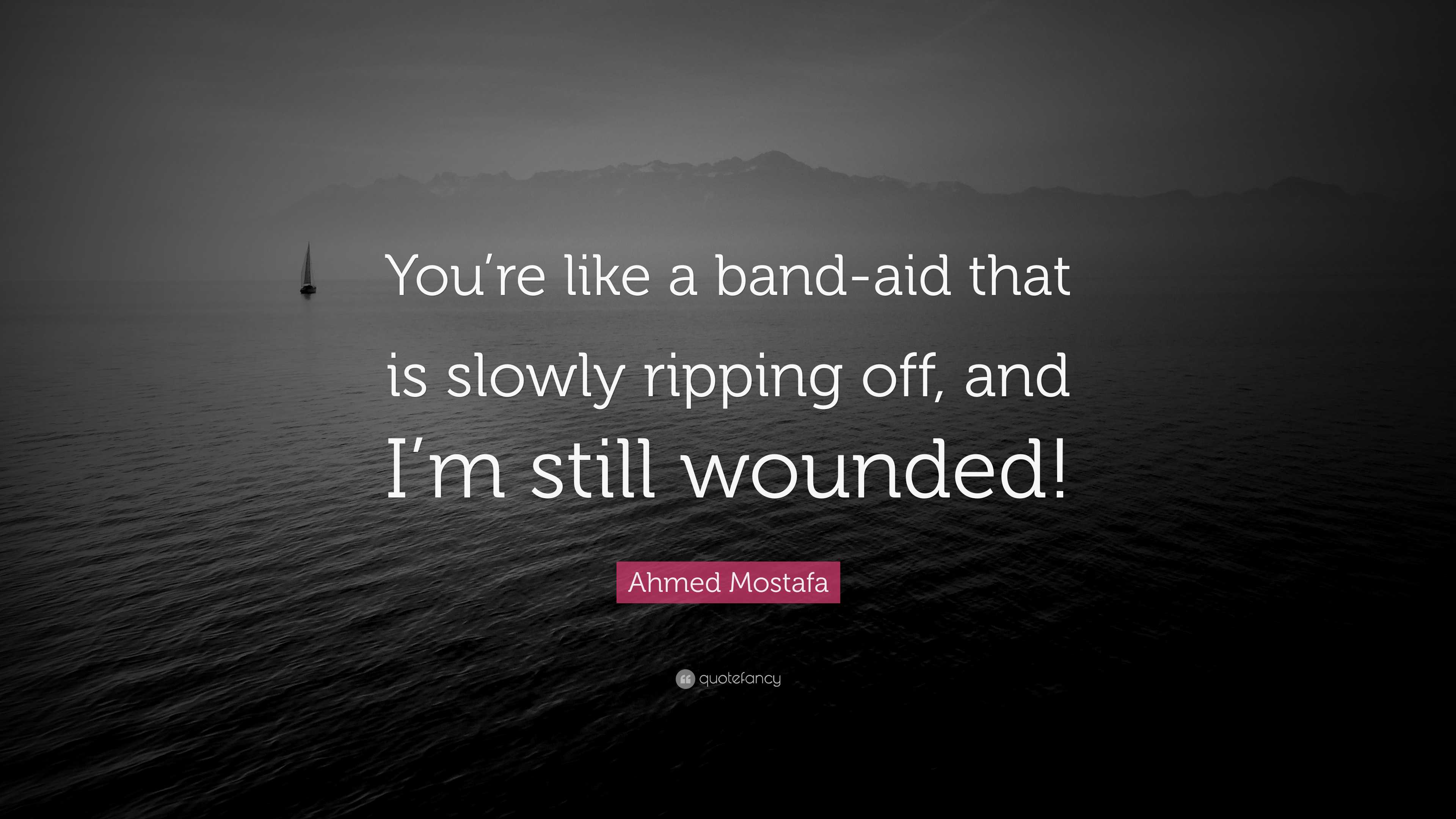 Ahmed Mostafa Quote: “You’re like a band-aid that is slowly ripping off ...