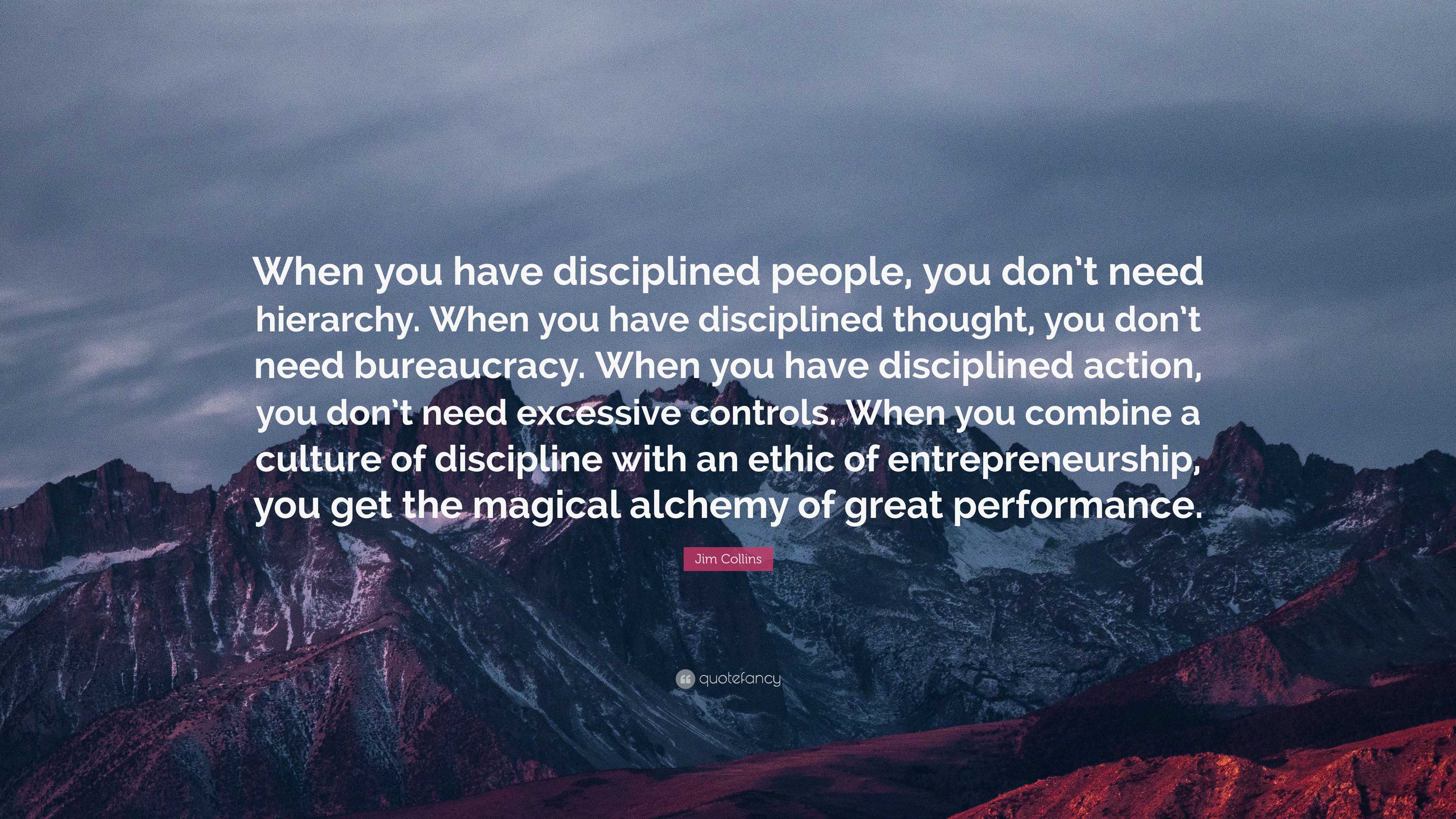Jim Collins Quote: “When you have disciplined people, you don’t need ...