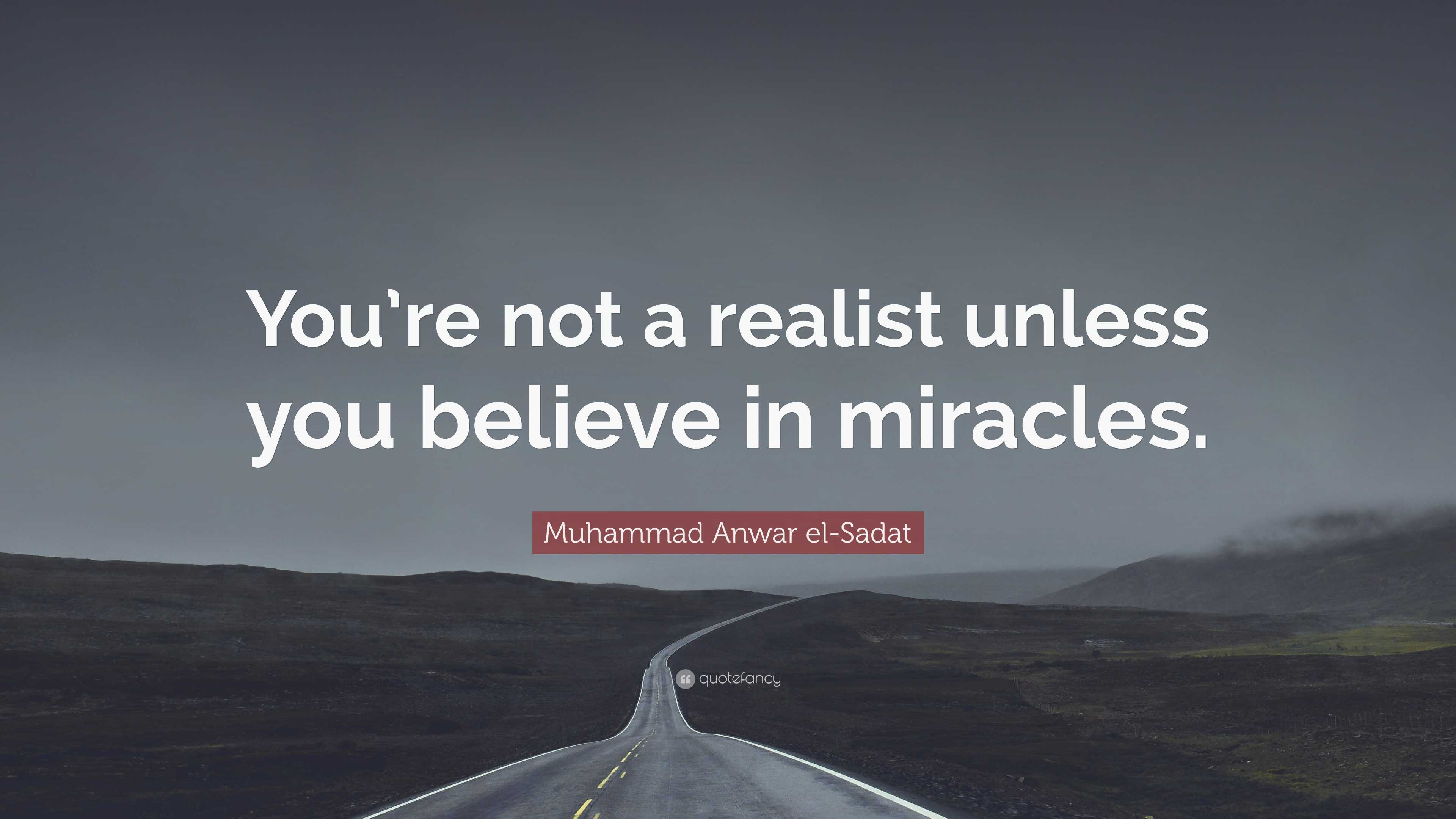 Muhammad Anwar el-Sadat Quote: “You’re not a realist unless you believe ...