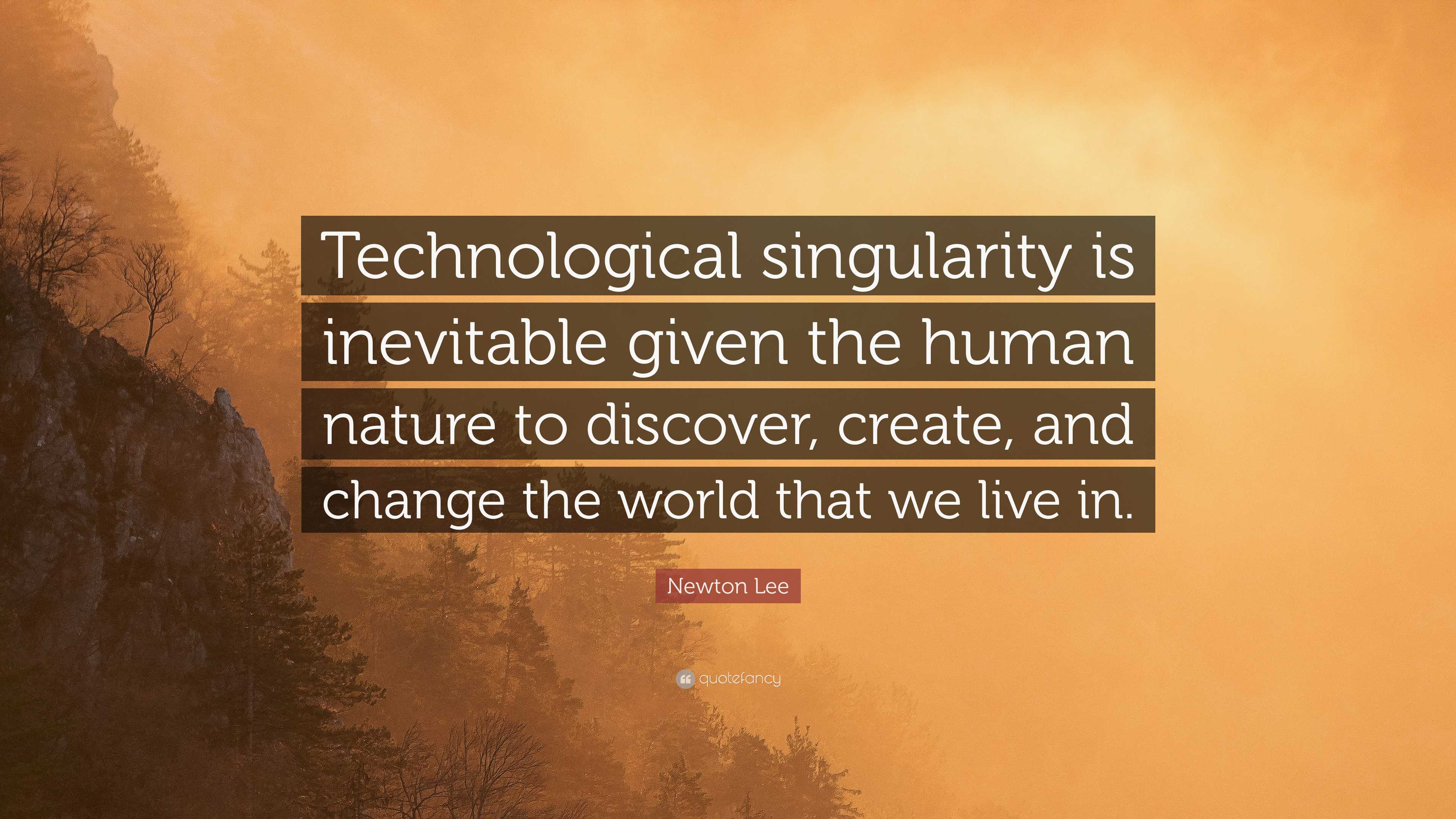 Newton Lee Quote: “Technological singularity is inevitable given the ...