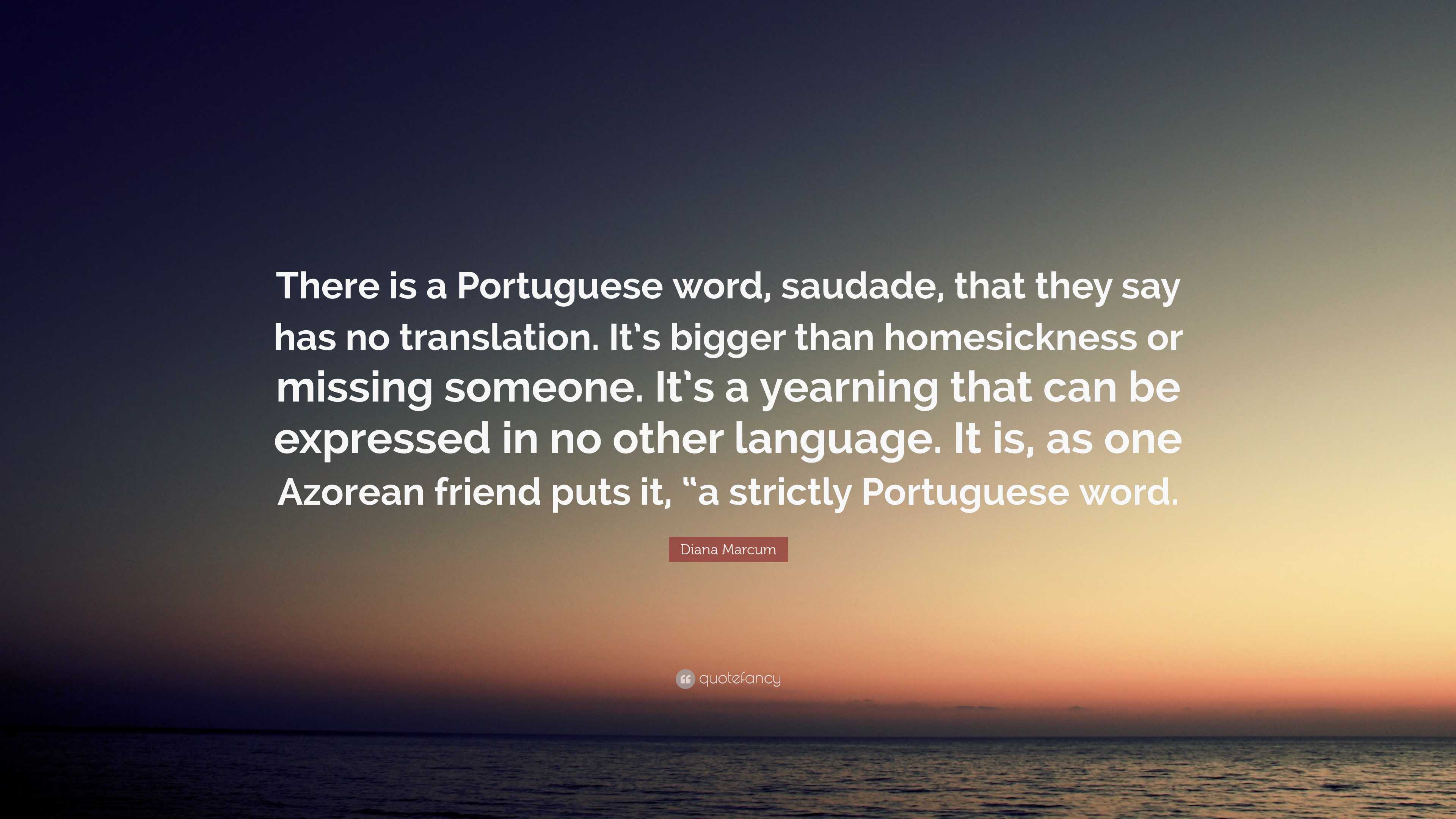 Diana Marcum Quote: “There is a Portuguese word, saudade, that they say ...