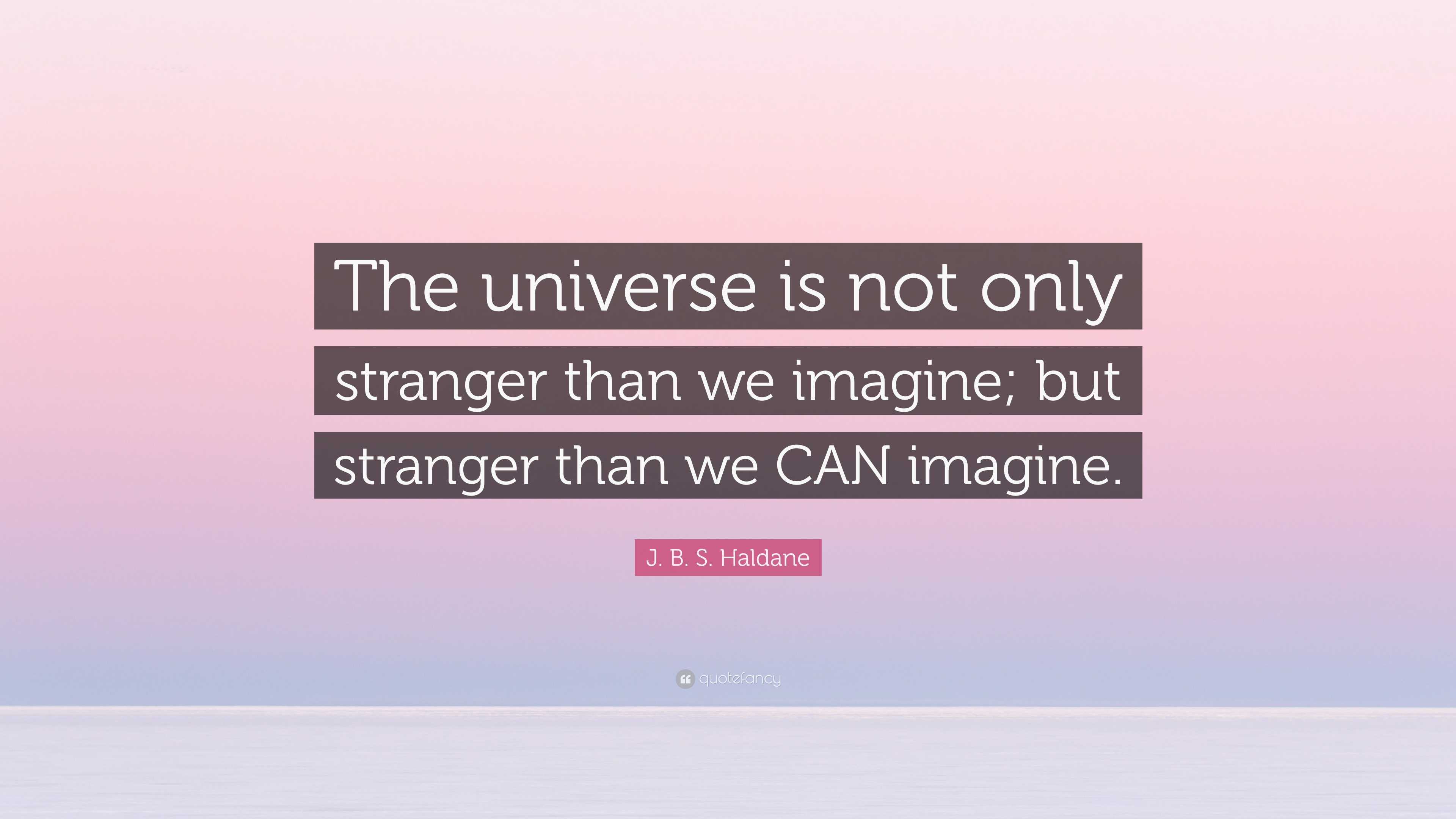 J. B. S. Haldane Quote: “The universe is not only stranger than we ...