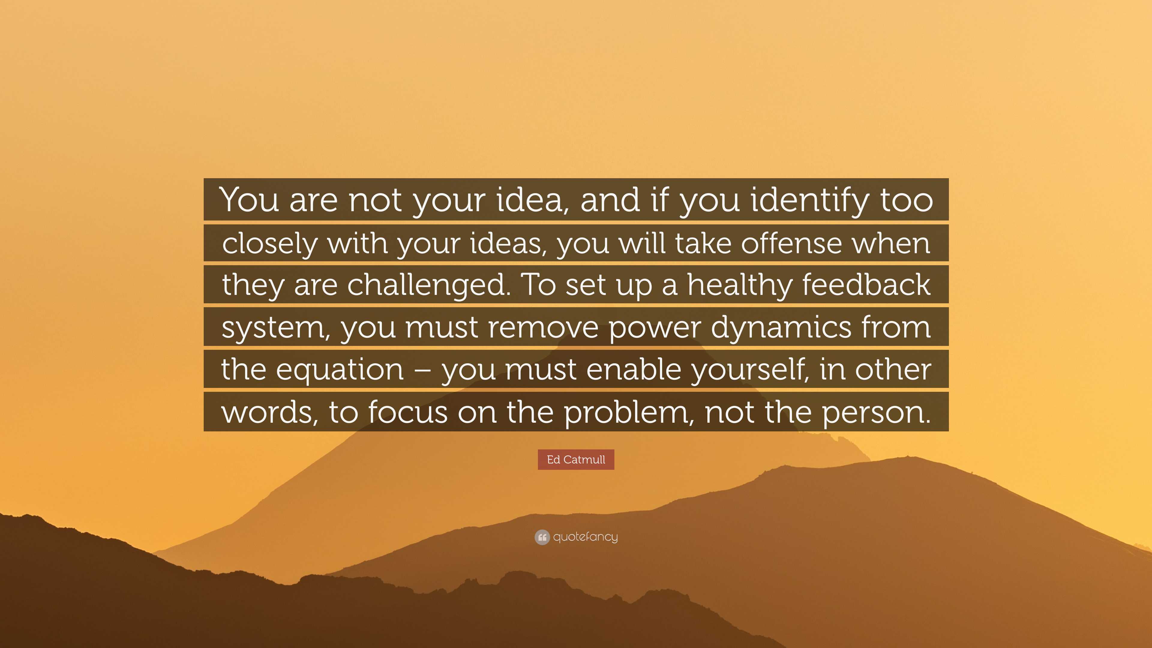 Ed Catmull Quote: “You are not your idea, and if you identify too ...