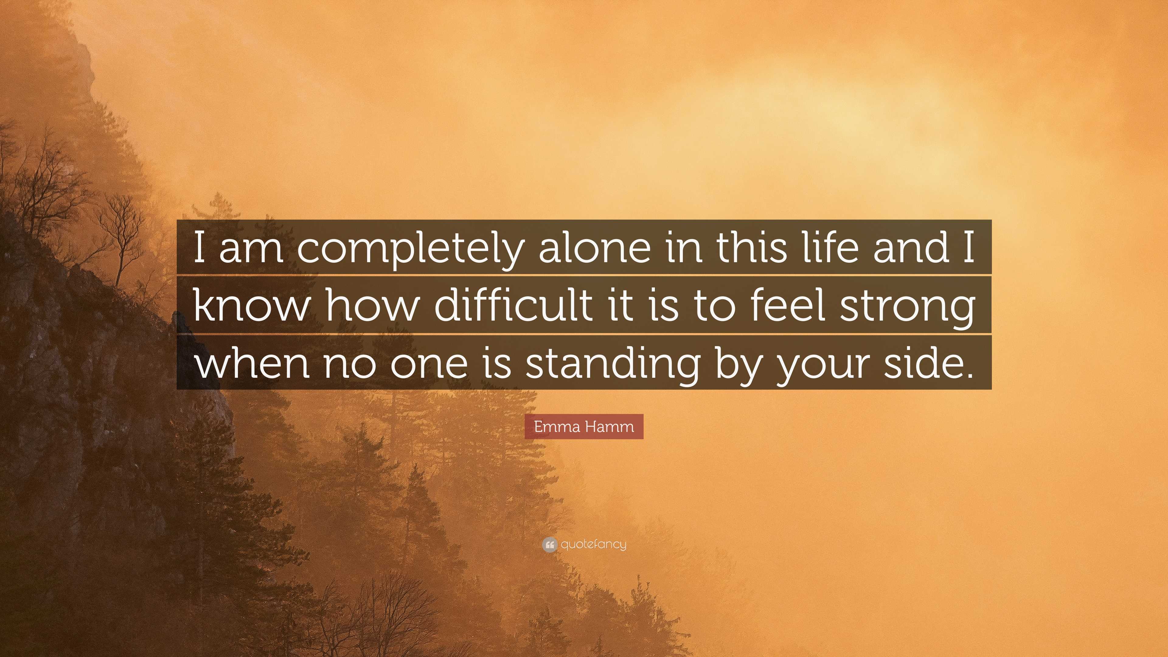 Emma Hamm Quote: “I am completely alone in this life and I know how ...