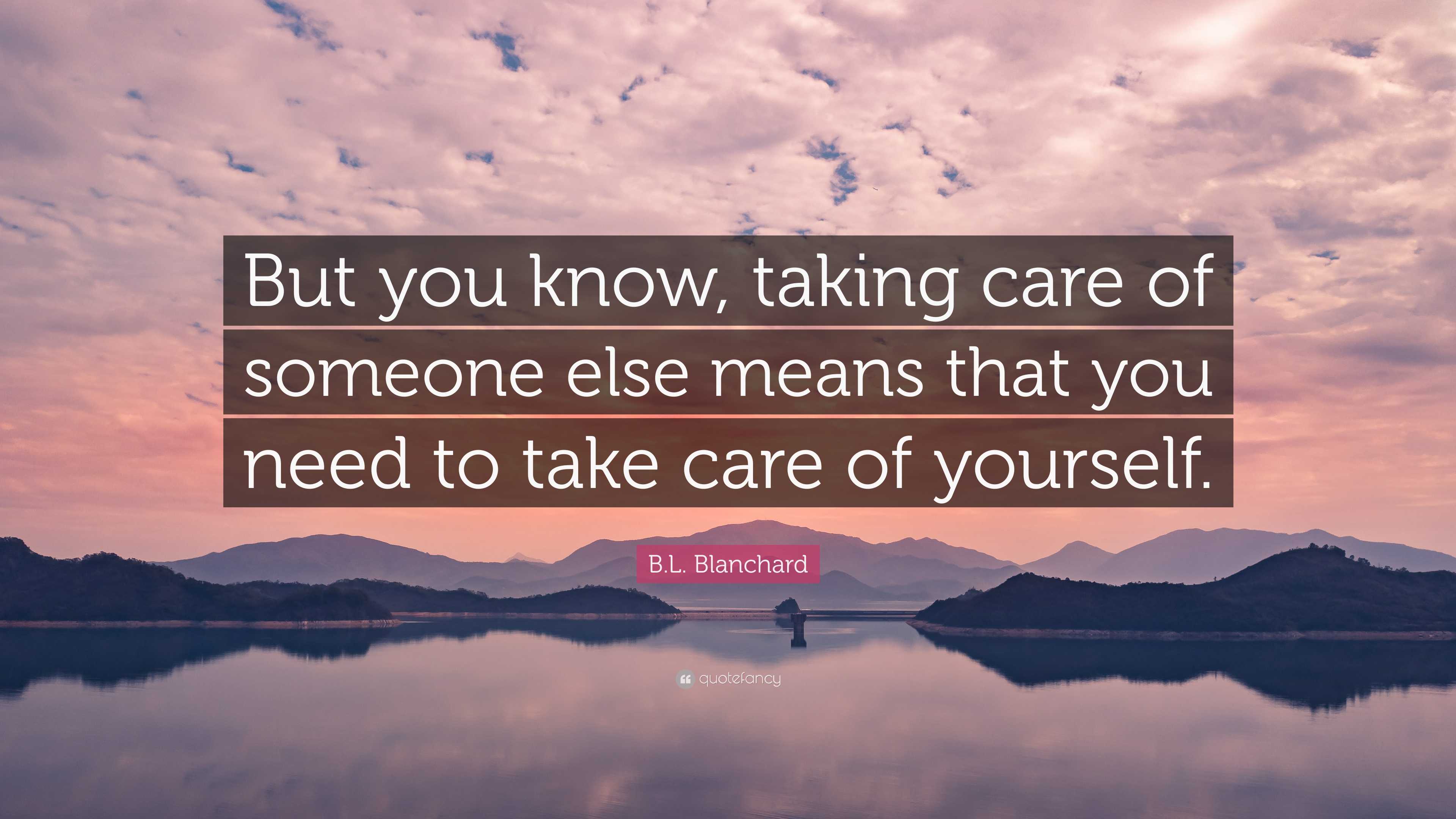 B.L. Blanchard Quote: “But you know, taking care of someone else means ...