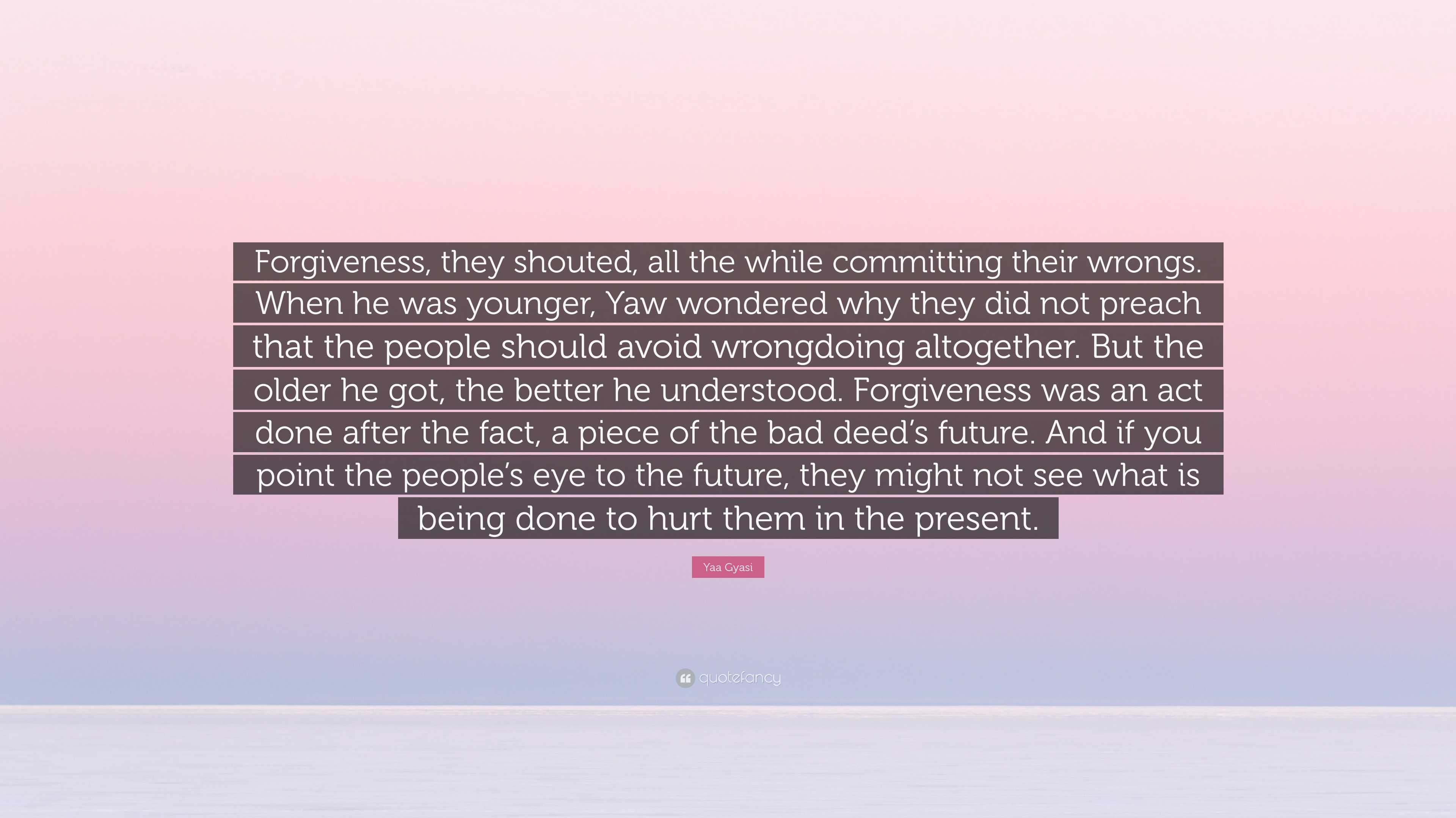 Yaa Gyasi Quote: “Forgiveness, they shouted, all the while committing ...