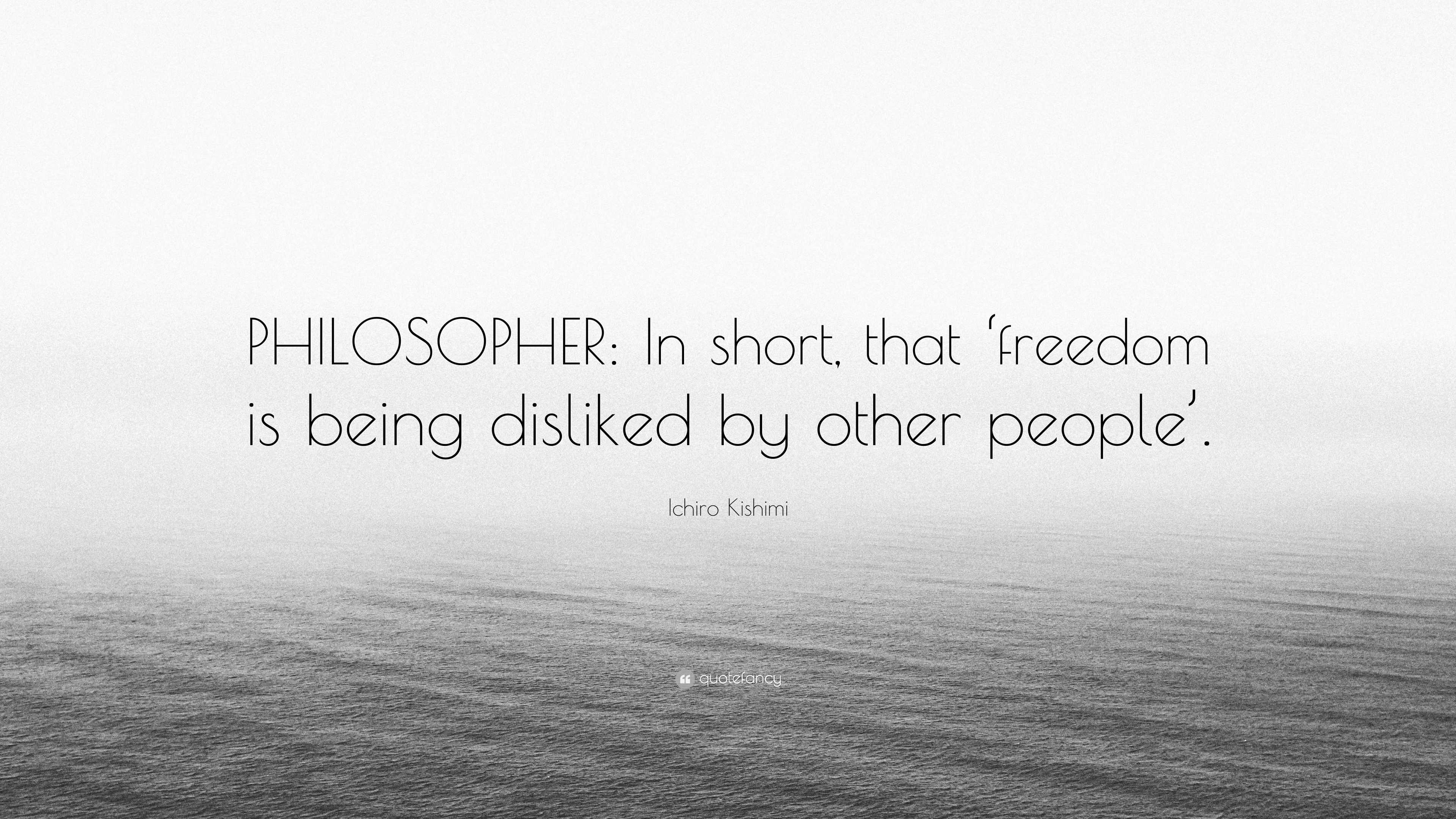 Ichiro Kishimi Quote: “PHILOSOPHER: In short, that ‘freedom is being ...