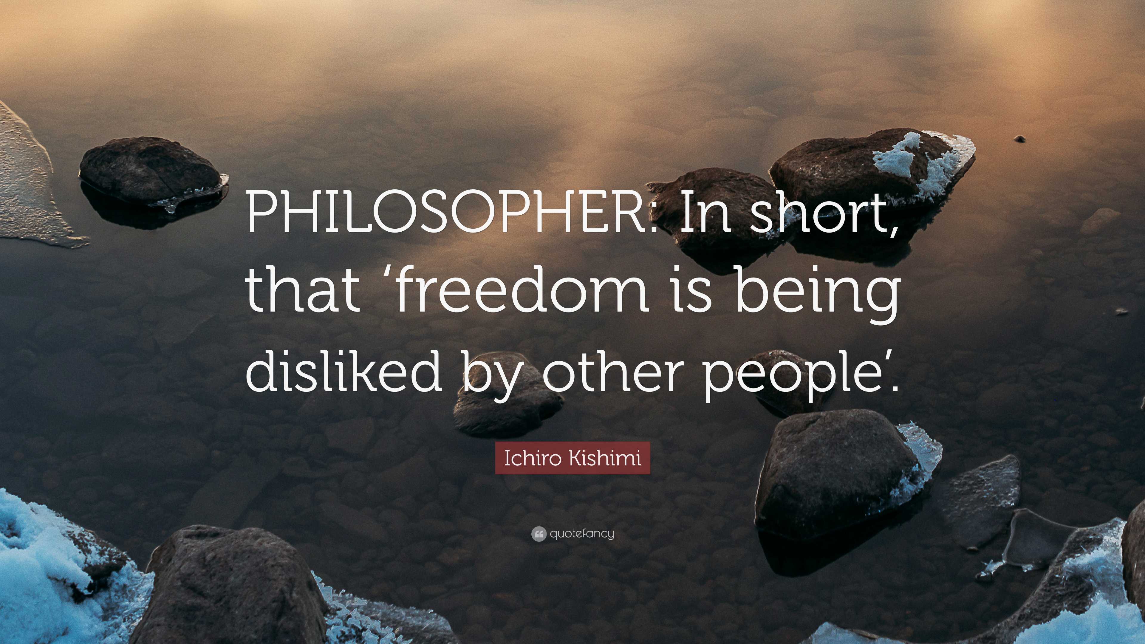 Ichiro Kishimi Quote: “PHILOSOPHER: In short, that ‘freedom is being ...