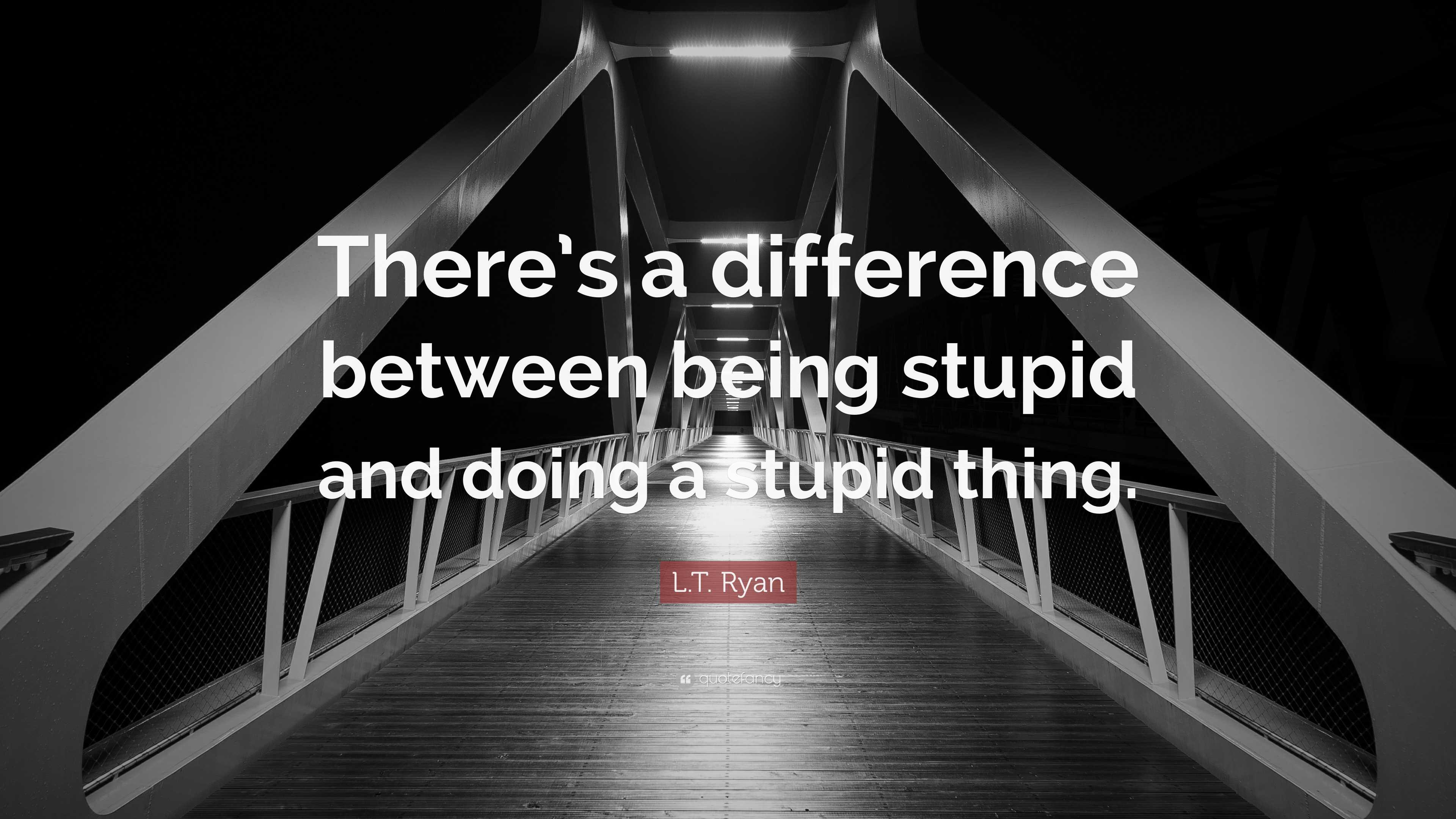 L.T. Ryan Quote: “There’s a difference between being stupid and doing a ...