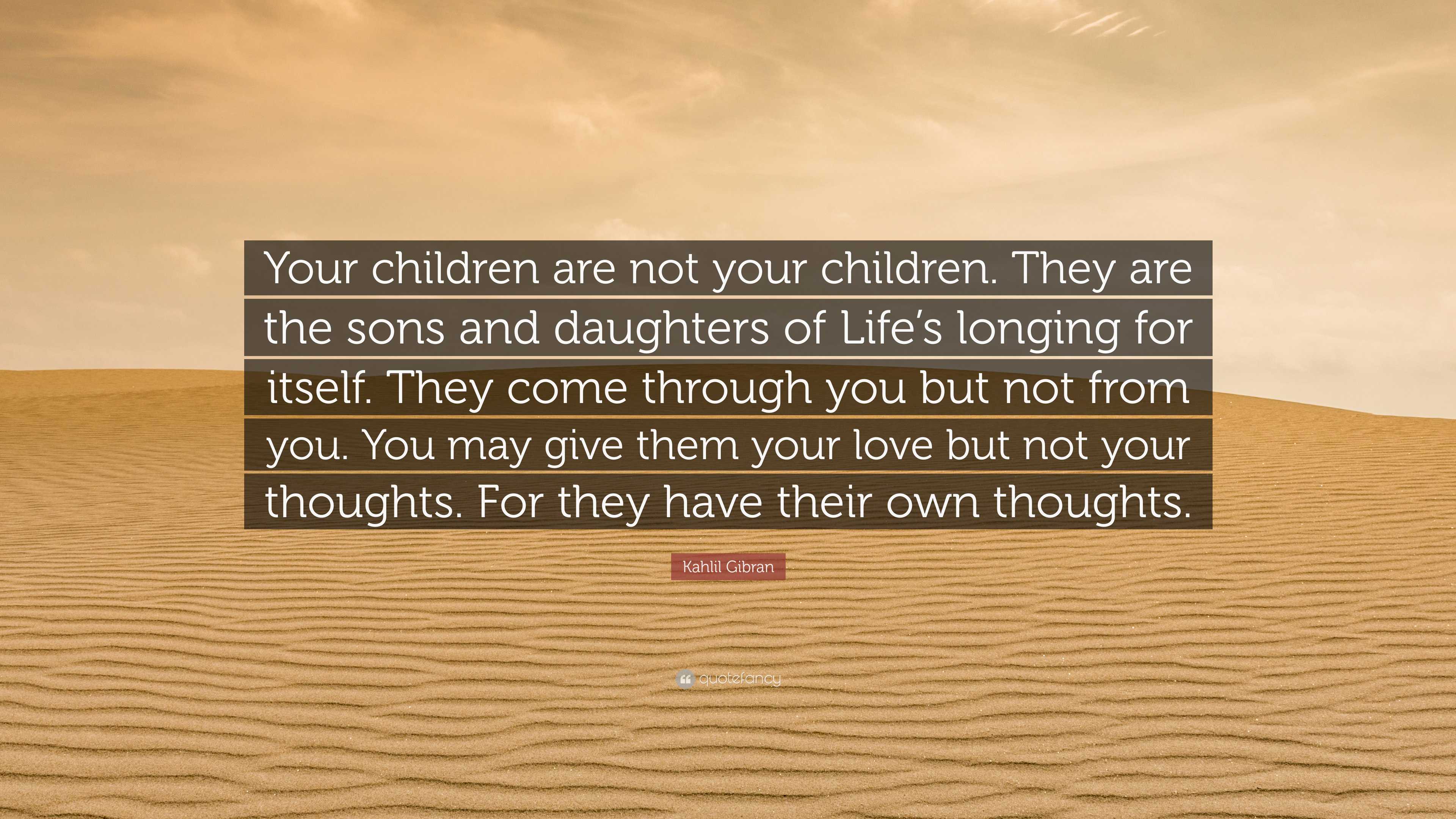 Kahlil Gibran Quote: “Your children are not your children. They are the ...