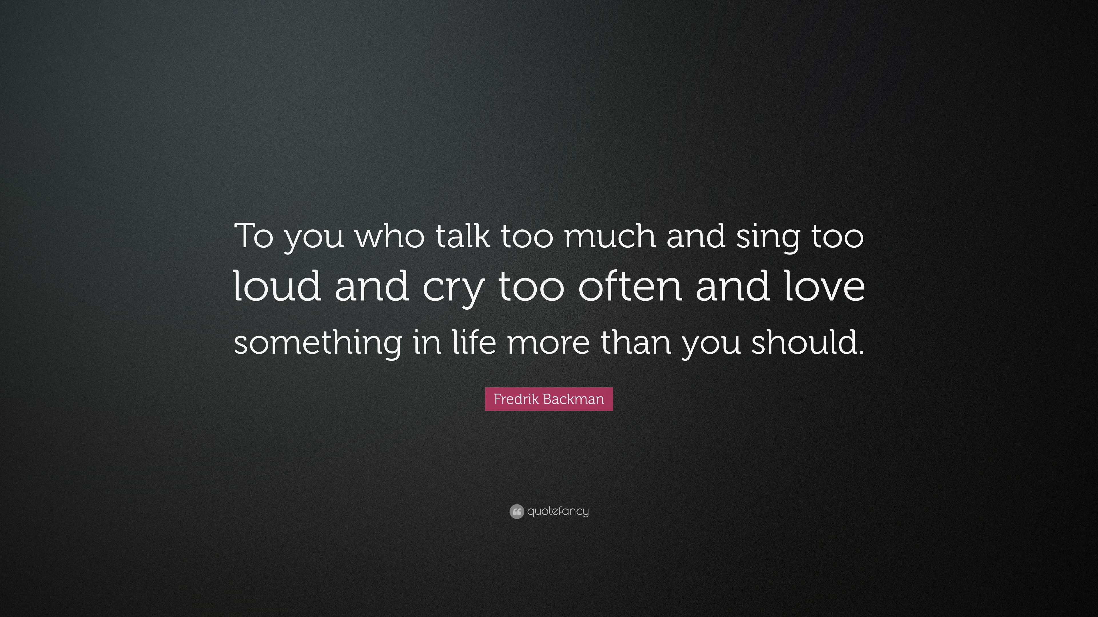 Fredrik Backman Quote: “To you who talk too much and sing too loud and ...