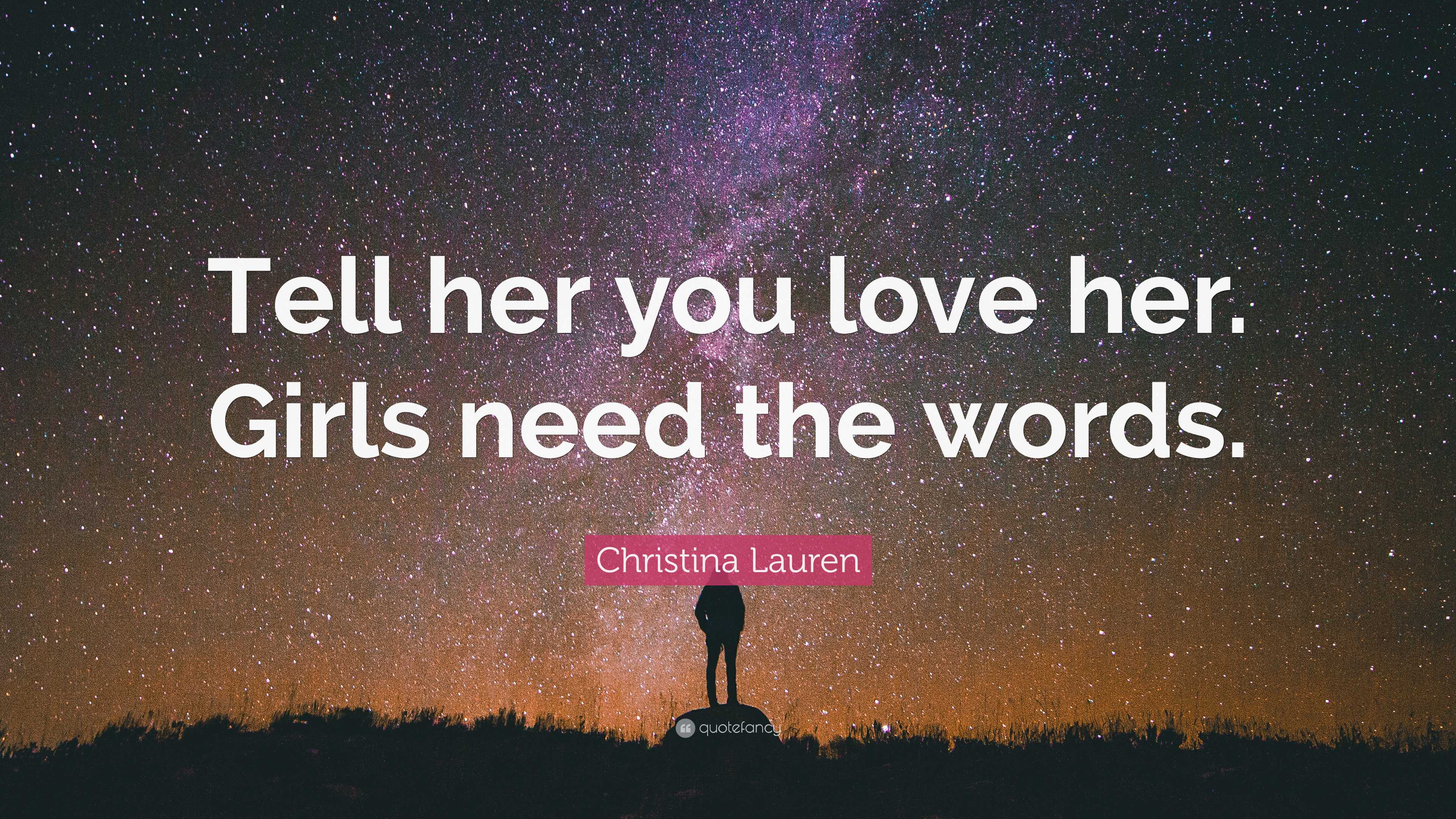 Christina Lauren Quote: “Tell her you love her. Girls need the words.”