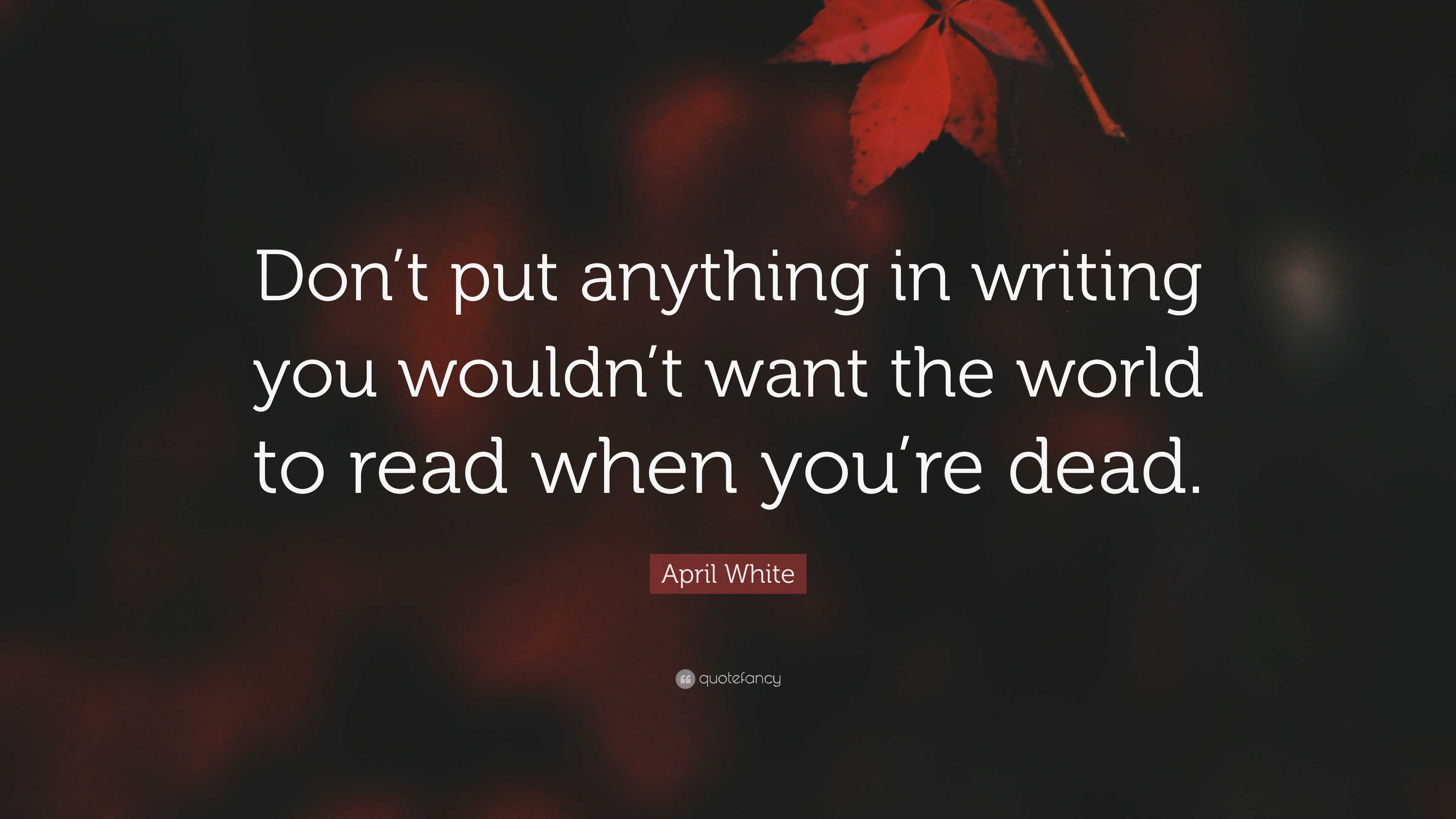 April White Quote: “Don’t put anything in writing you wouldn’t want the ...