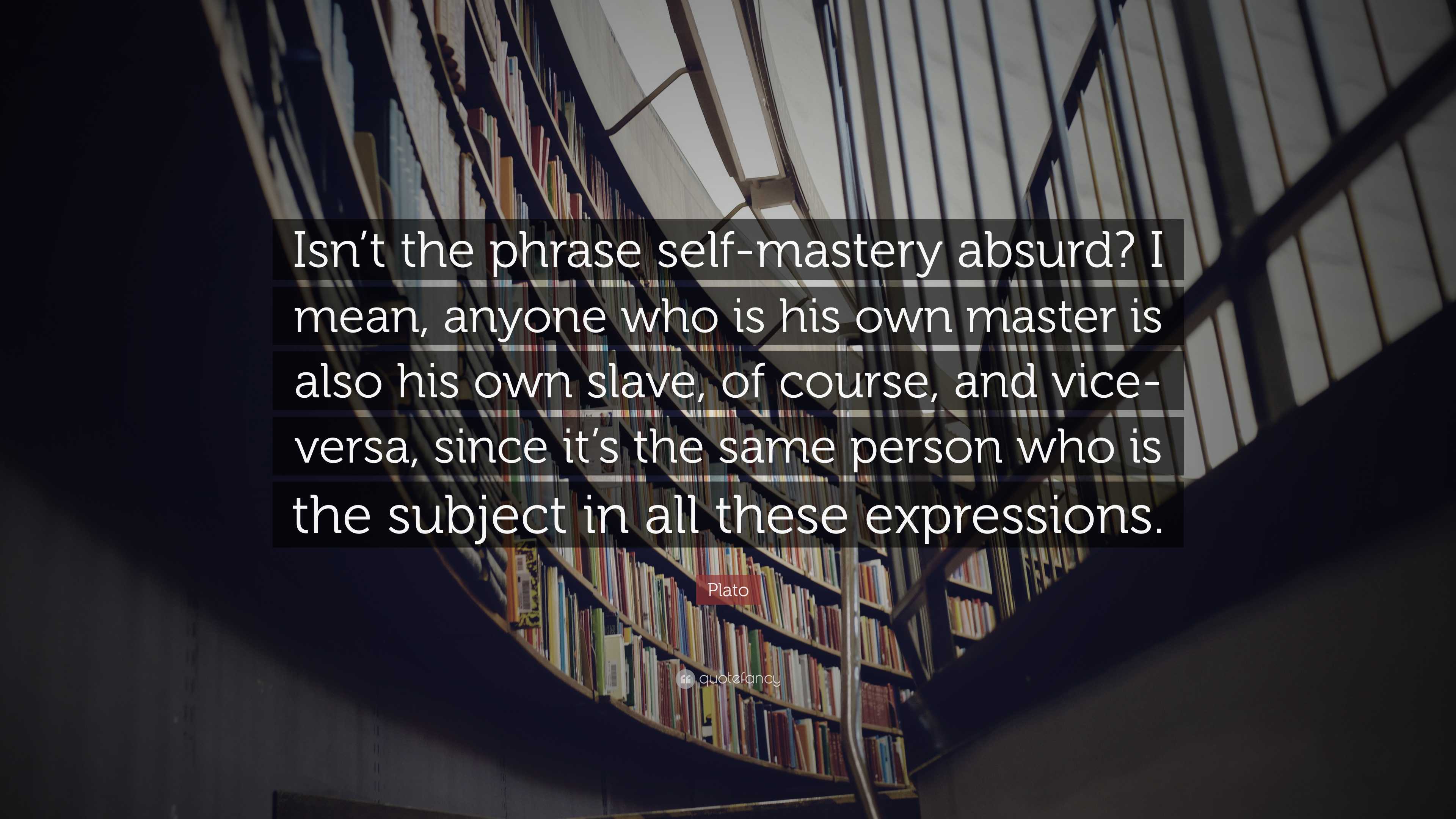 Plato Quote: “Isn’t the phrase self-mastery absurd? I mean, anyone who ...