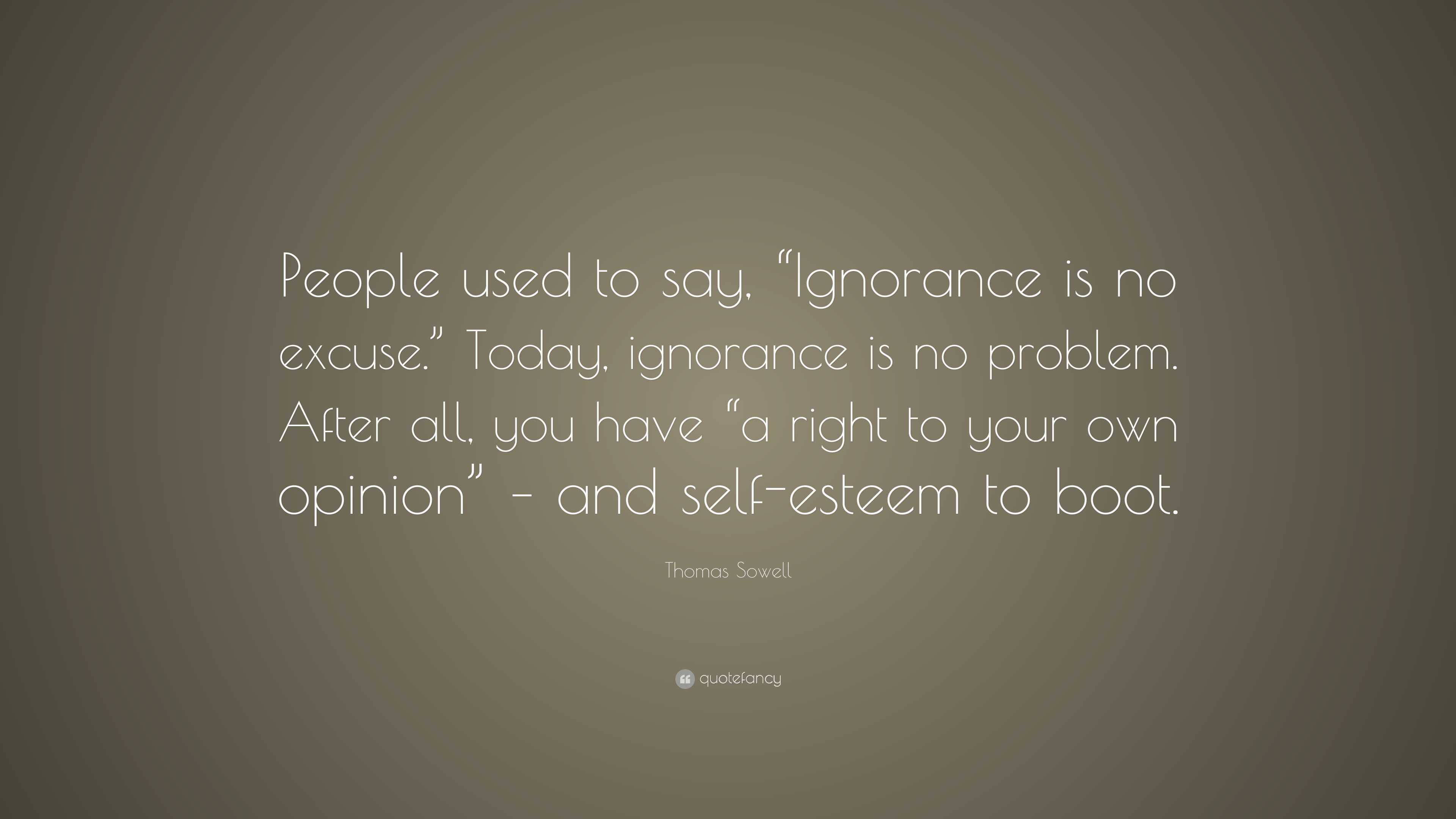 Thomas Sowell Quote: “People used to say, “Ignorance is no excuse ...