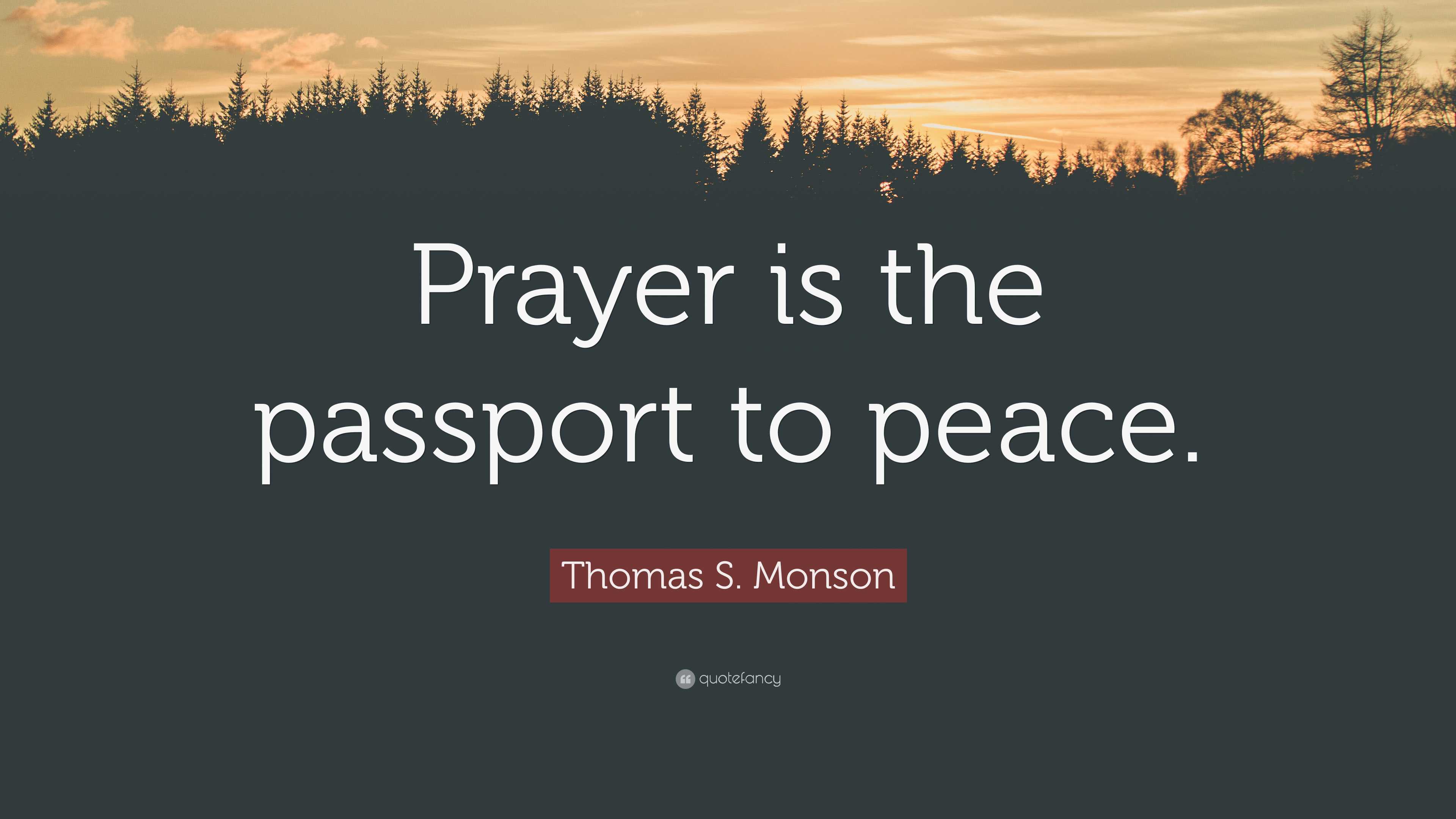 Thomas S. Monson Quote: “Prayer is the passport to peace.”