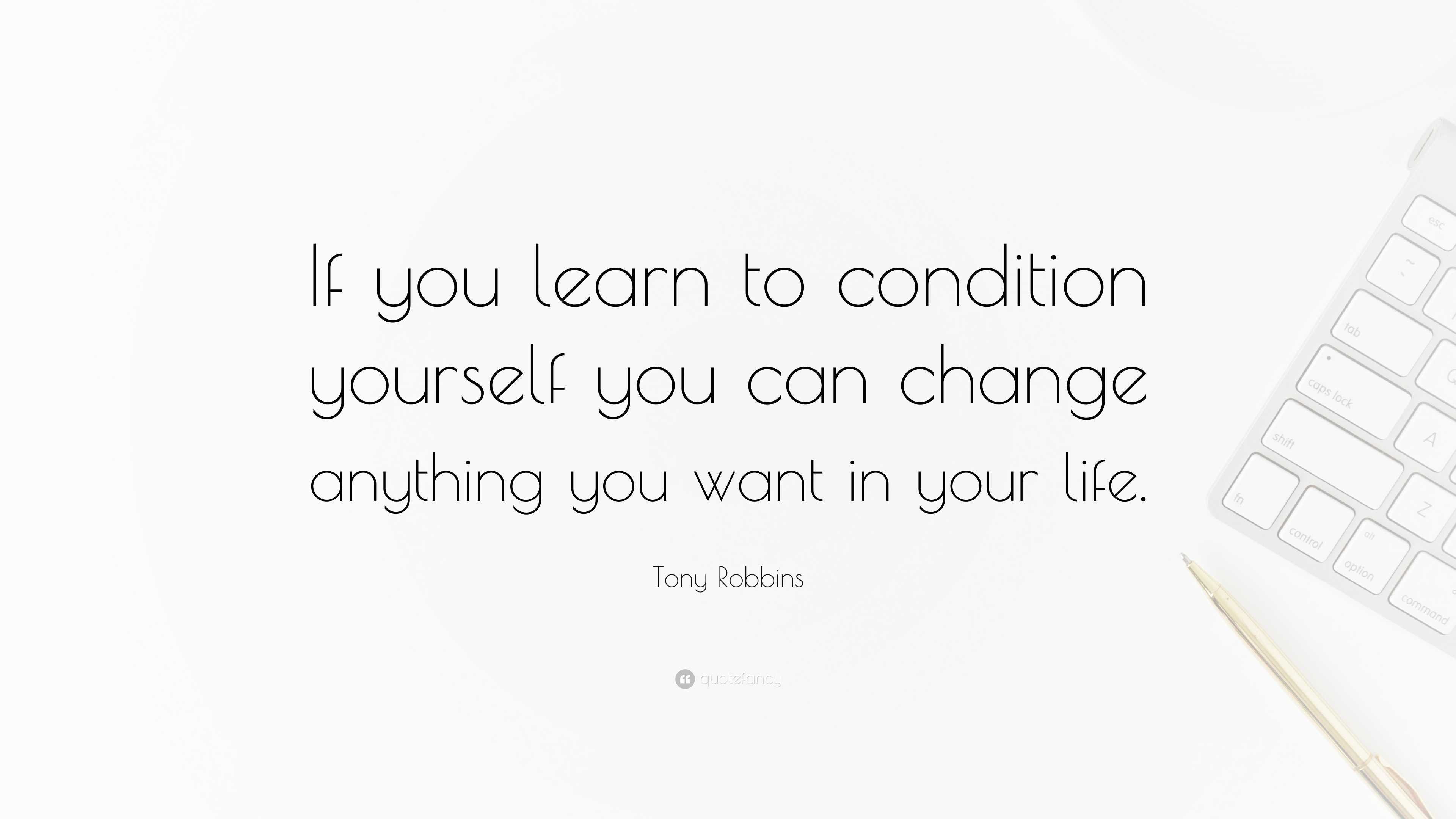 Tony Robbins Quote: “If you learn to condition yourself you can change ...