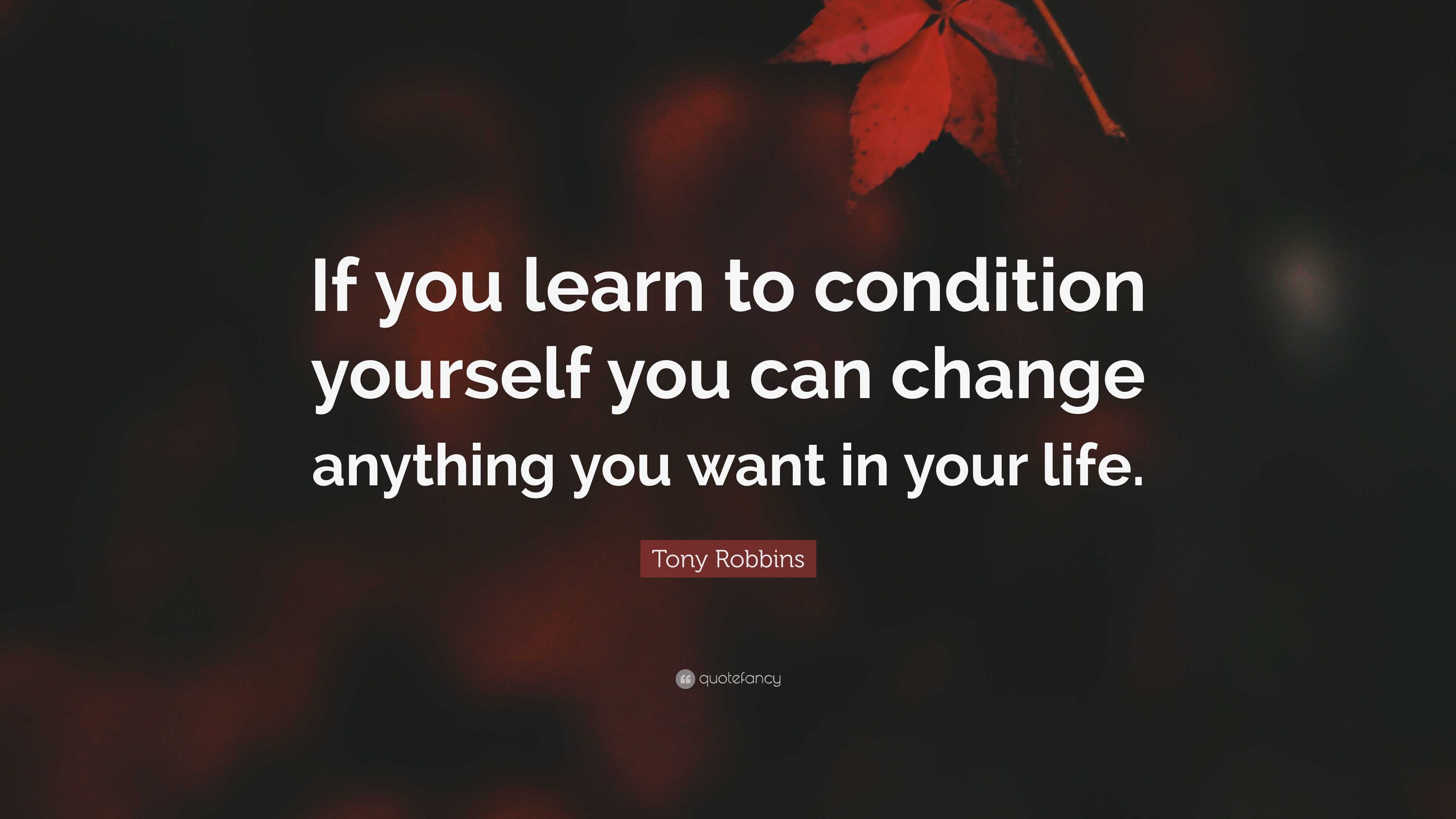 Tony Robbins Quote: “If you learn to condition yourself you can change ...