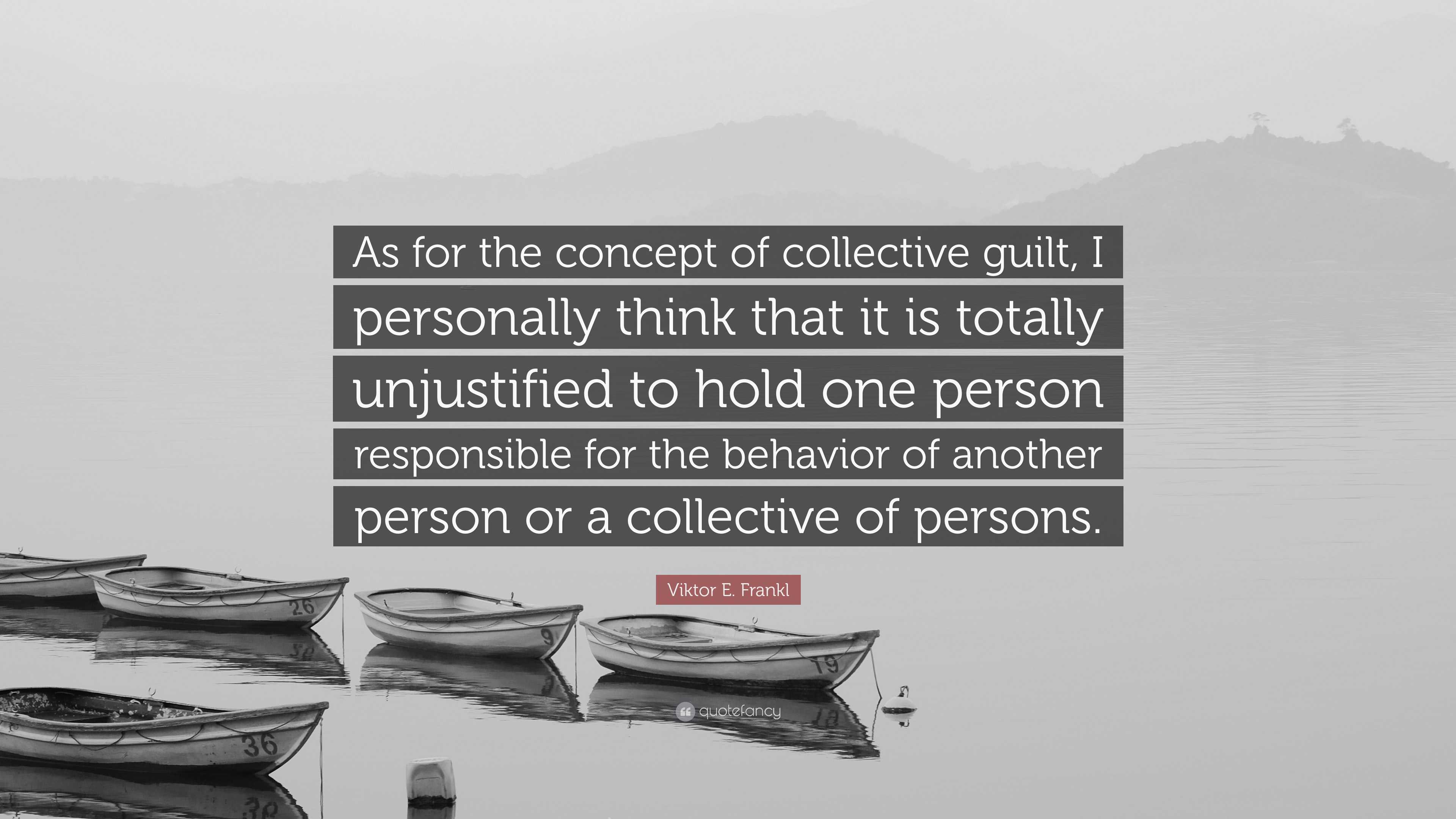 Viktor E. Frankl Quote: “As for the concept of collective guilt, I ...