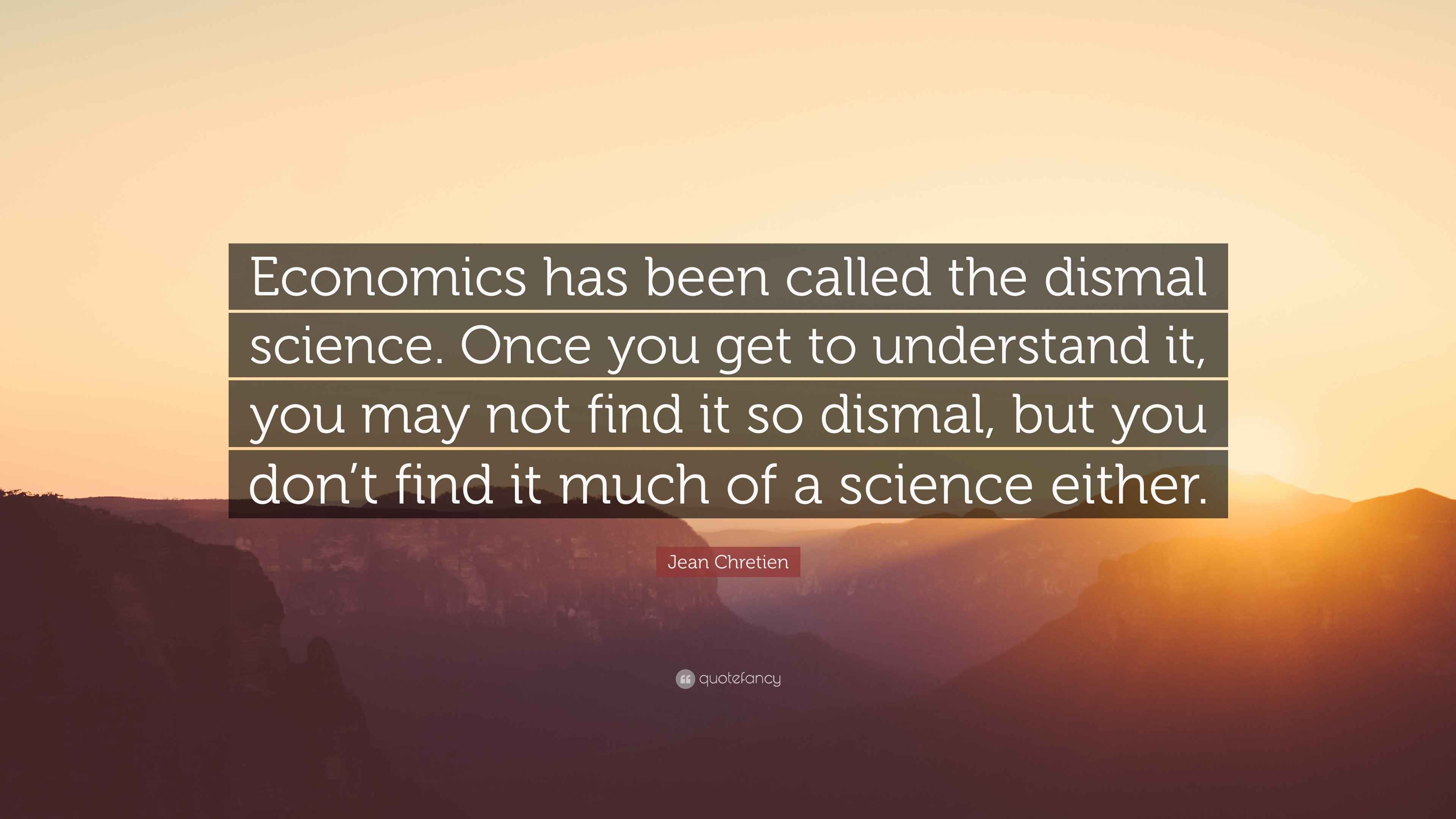 Jean Chretien Quote: “Economics has been called the dismal science ...