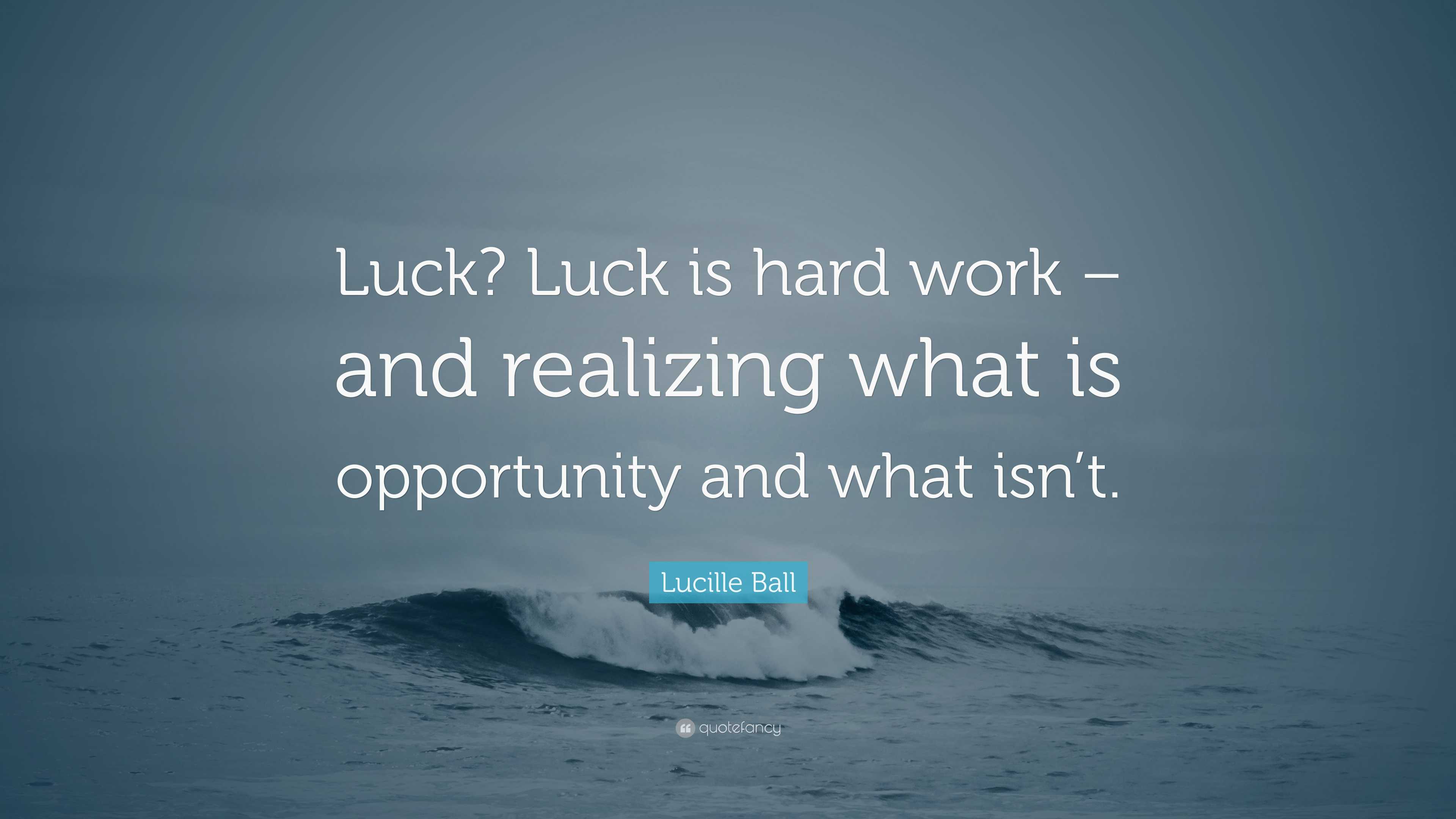 Lucille Ball Quote: “Luck? Luck is hard work – and realizing what is ...