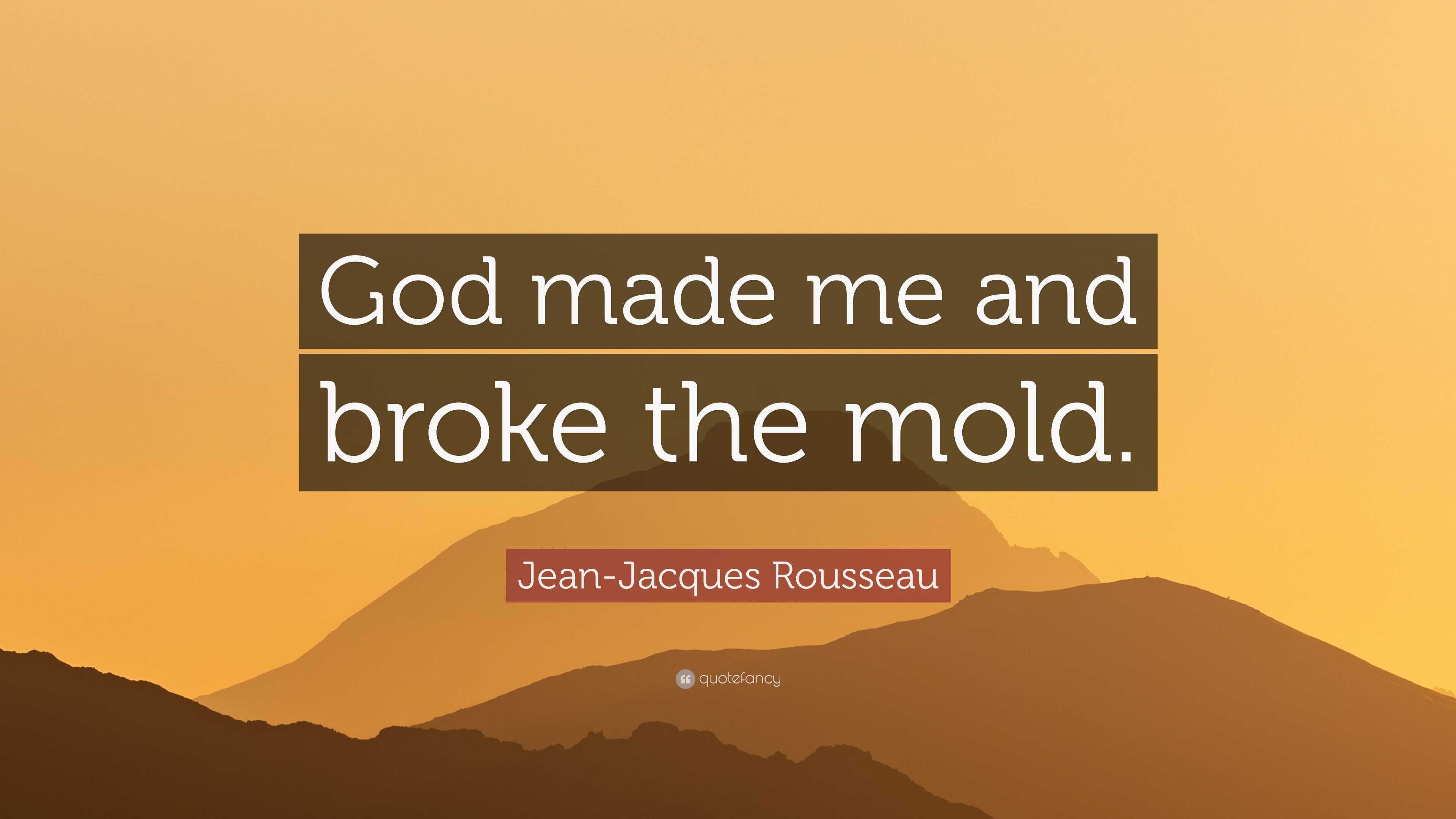 Jean-Jacques Rousseau Quote: “God made me and broke the mold.”