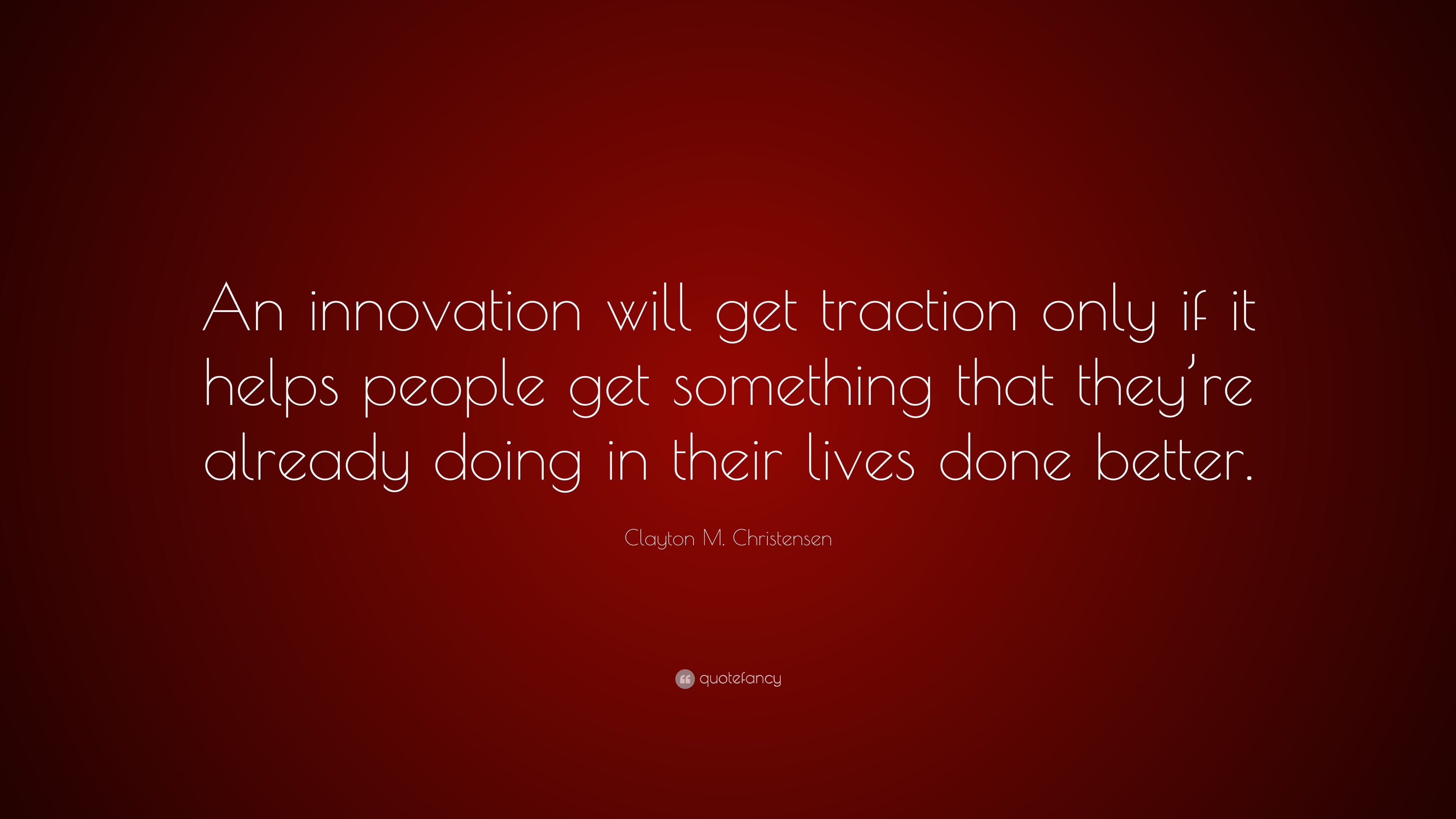 Clayton M. Christensen Quote: “An innovation will get traction only if ...