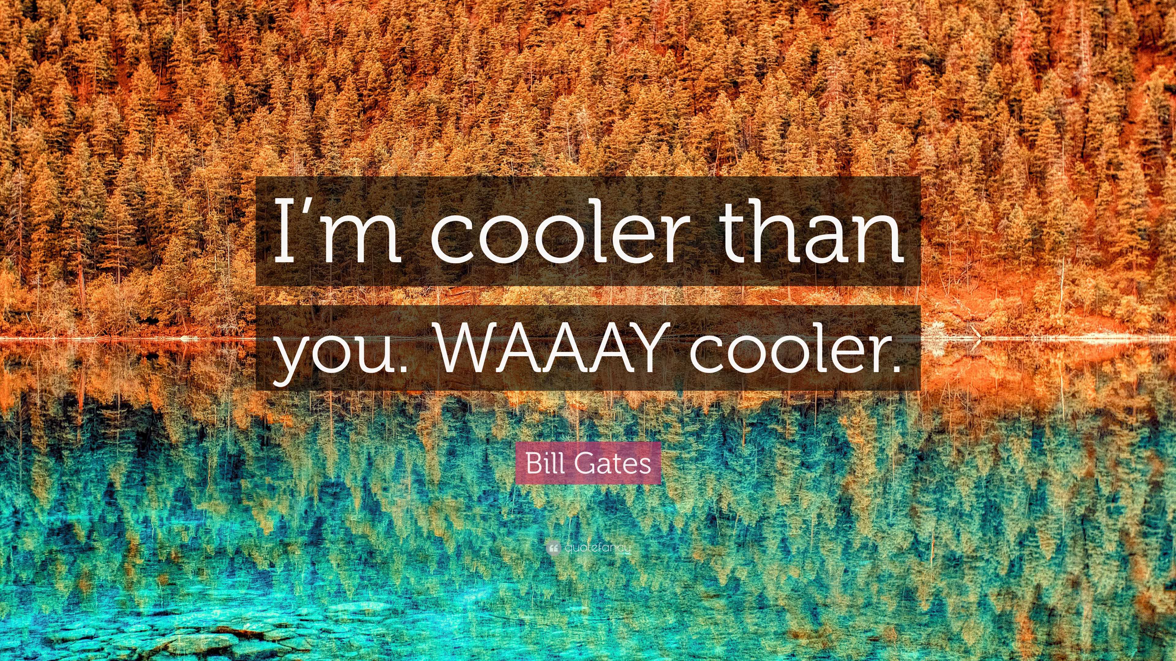 Bill Gates Quote: “I’m cooler than you. WAAAY cooler.”