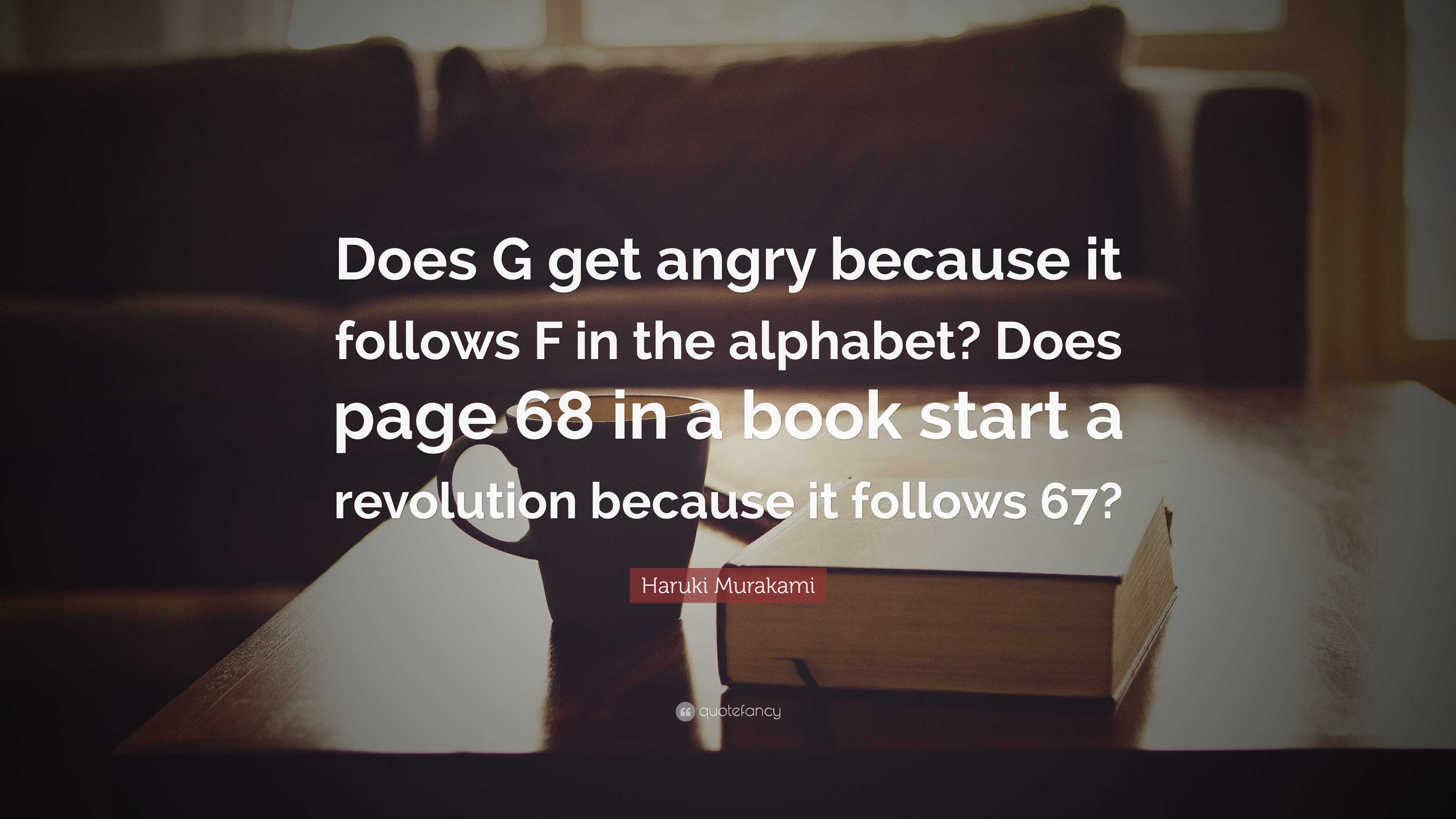 Haruki Murakami Quote: “Does G get angry because it follows F in the ...