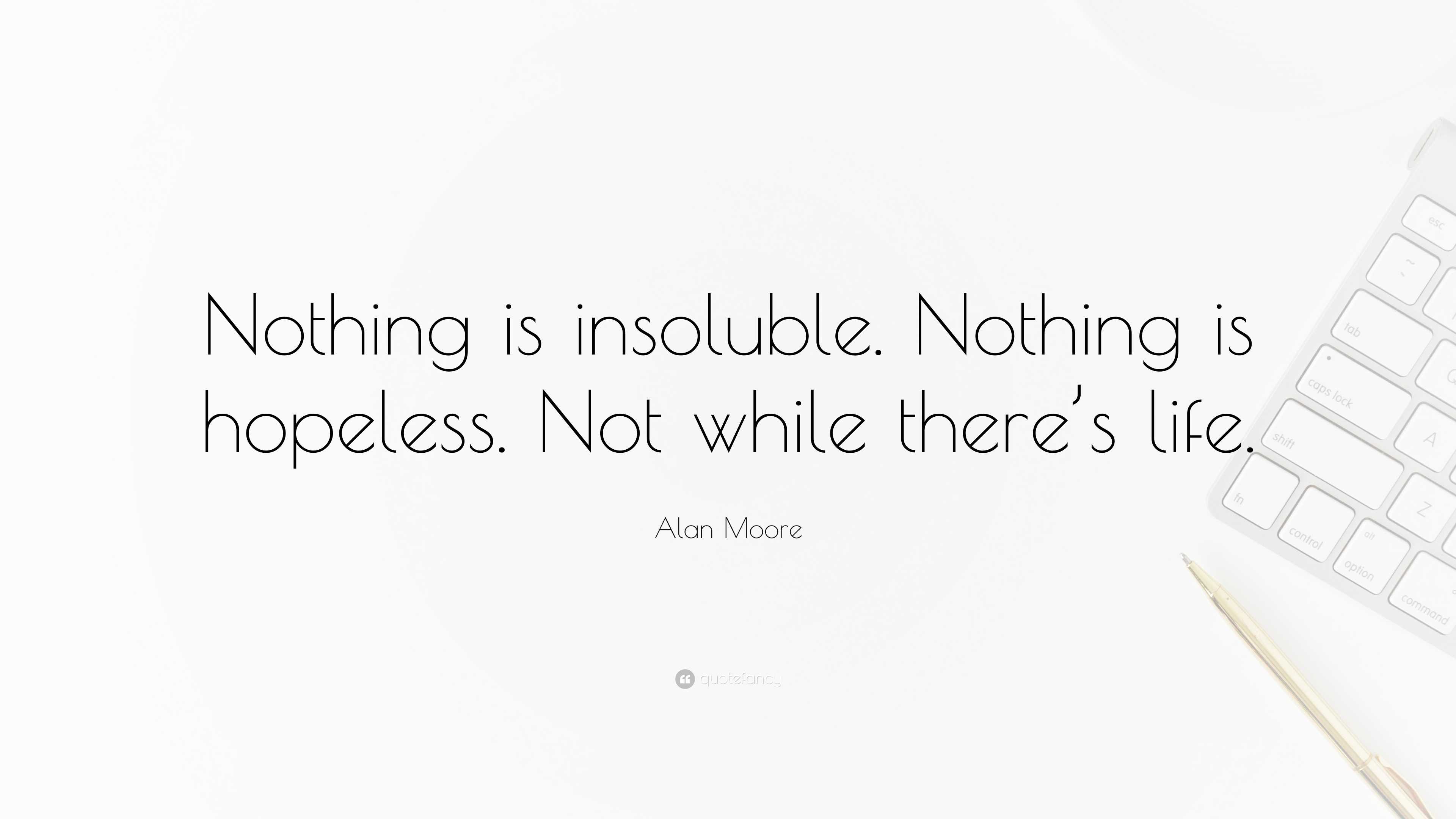 Alan Moore Quote: “Nothing is insoluble. Nothing is hopeless. Not while ...