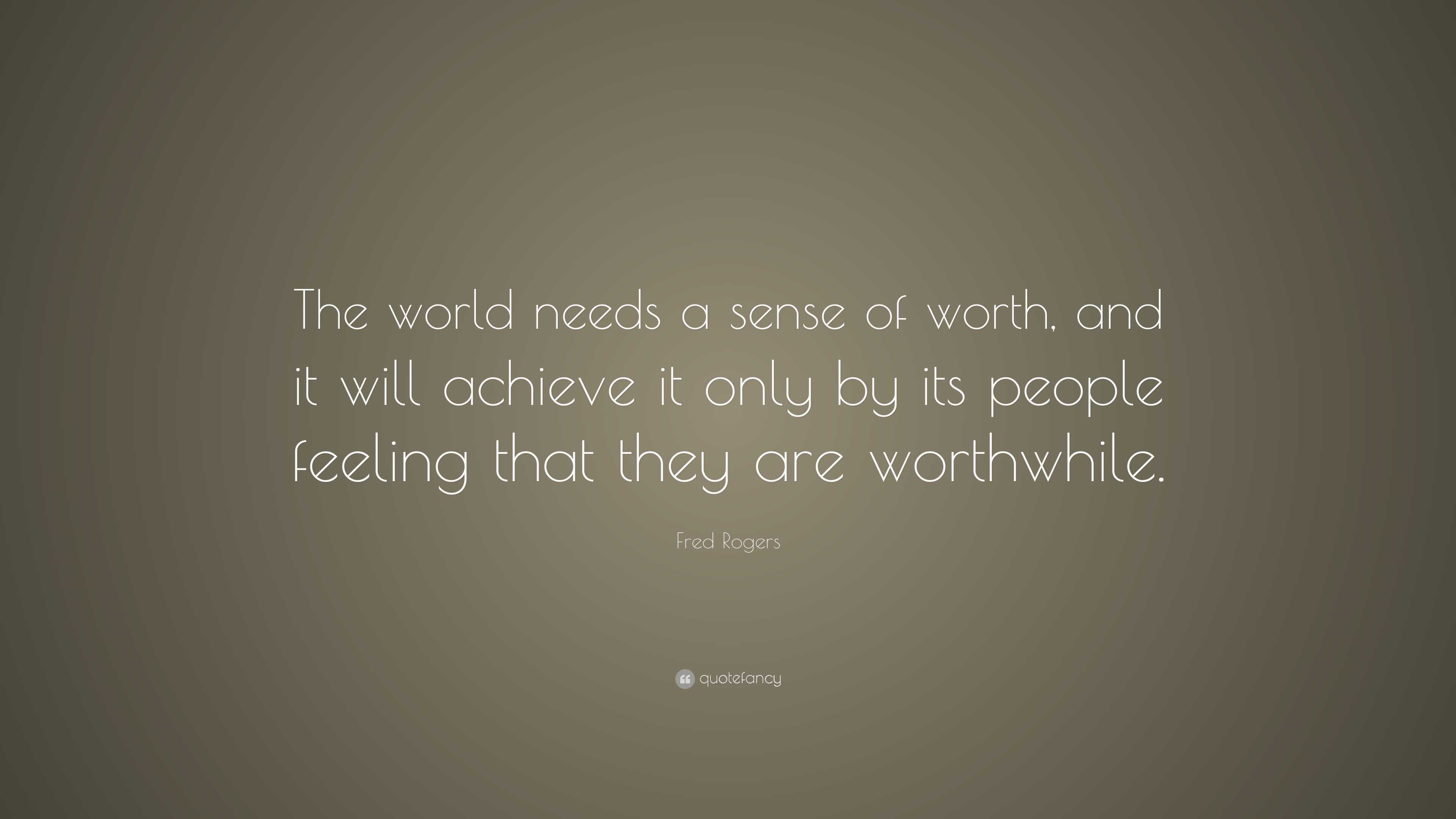Fred Rogers Quote: “The world needs a sense of worth, and it will ...
