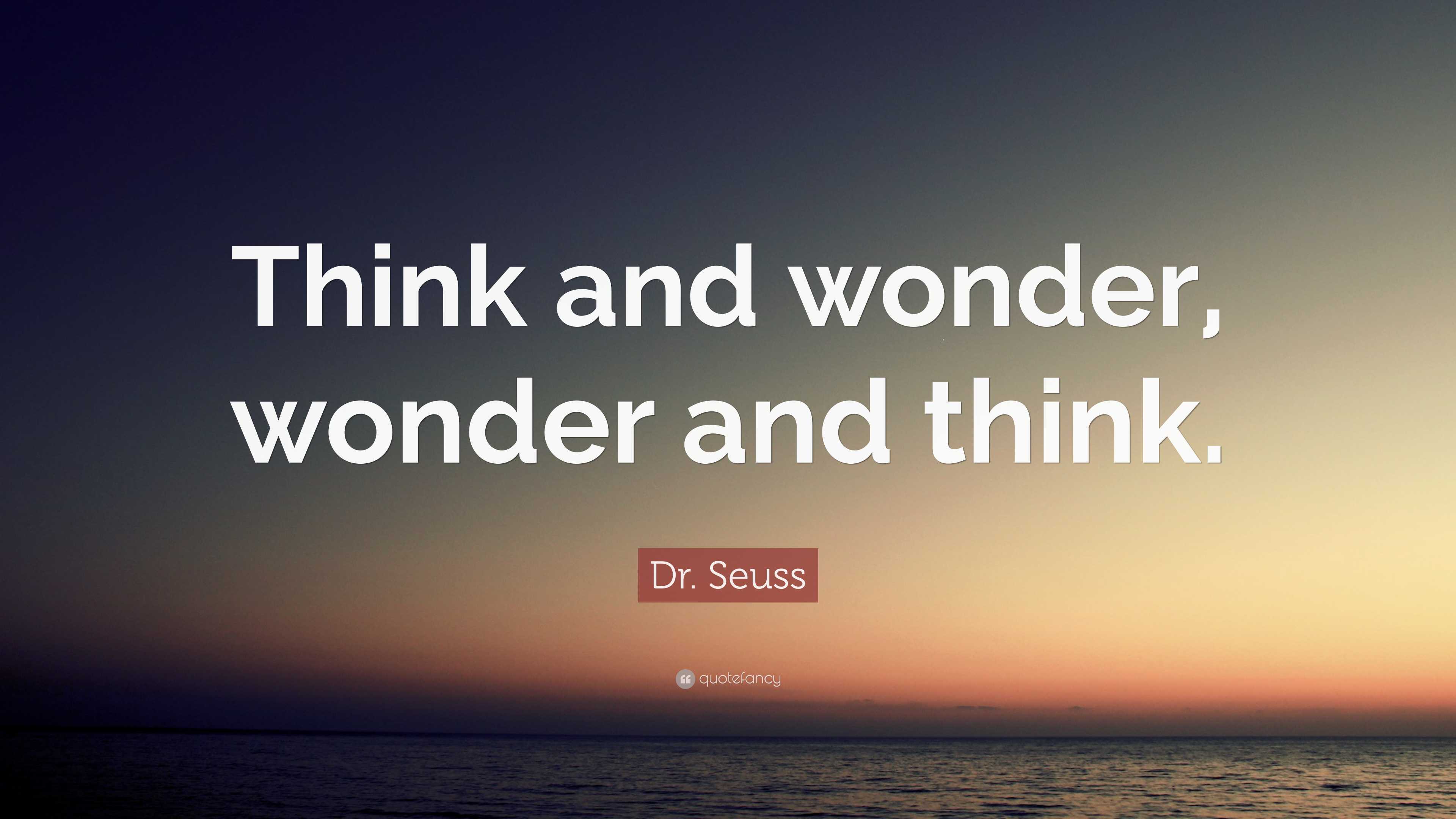 Dr. Seuss Quote: “Think and wonder, wonder and think.”