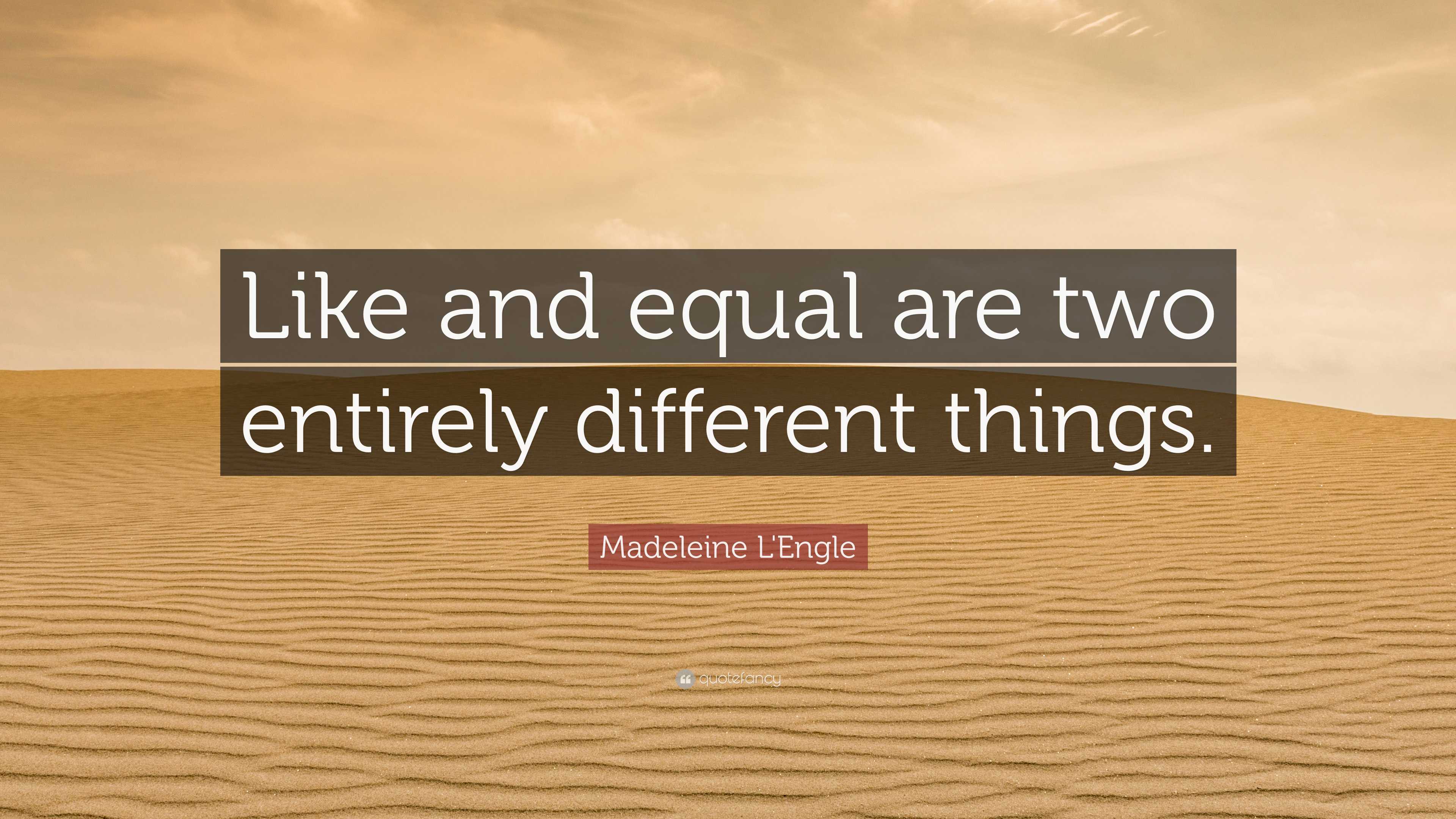 Madeleine L'Engle Quote: “Like and equal are two entirely different ...