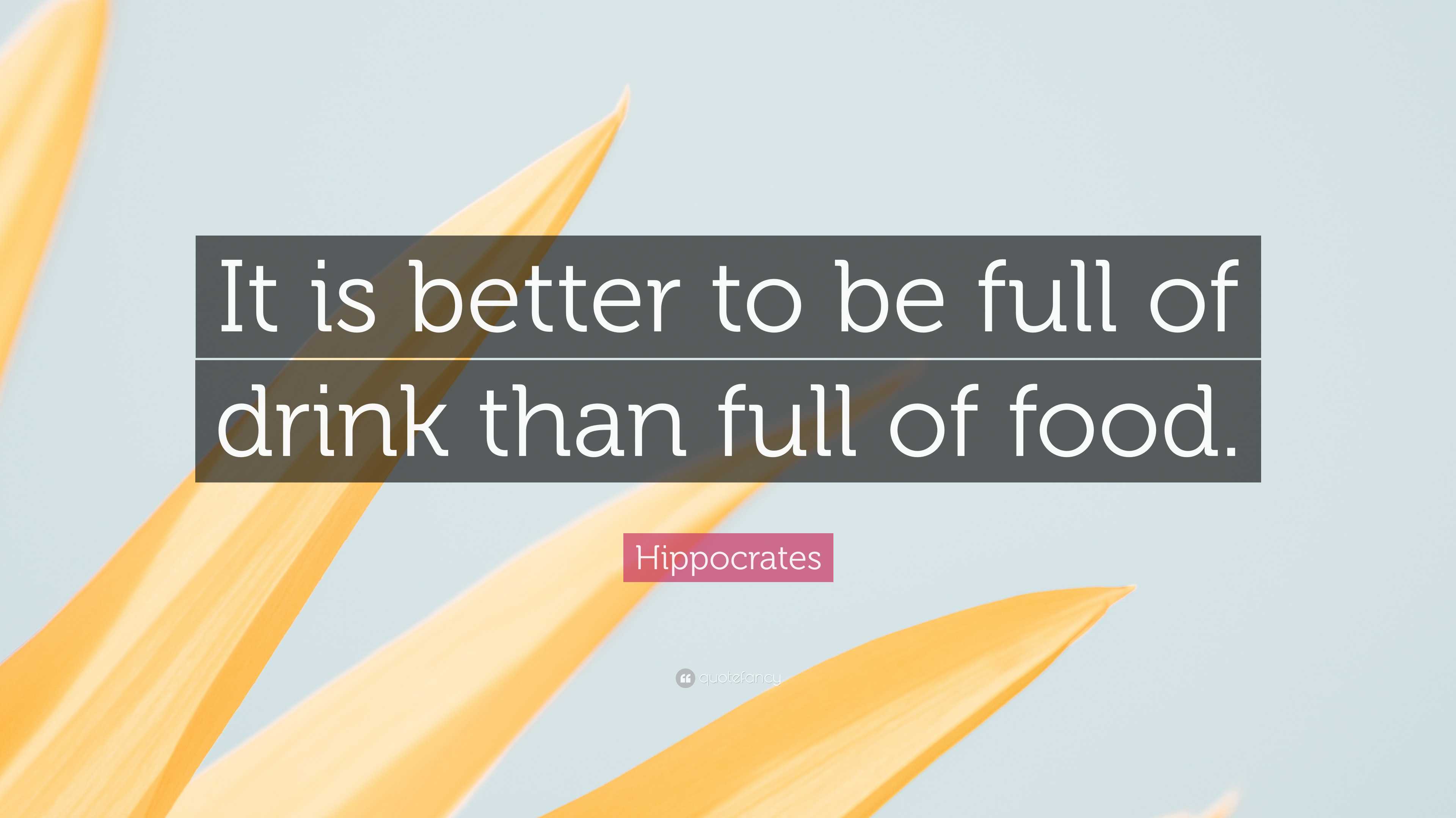 Hippocrates Quote: “It is better to be full of drink than full of food.”